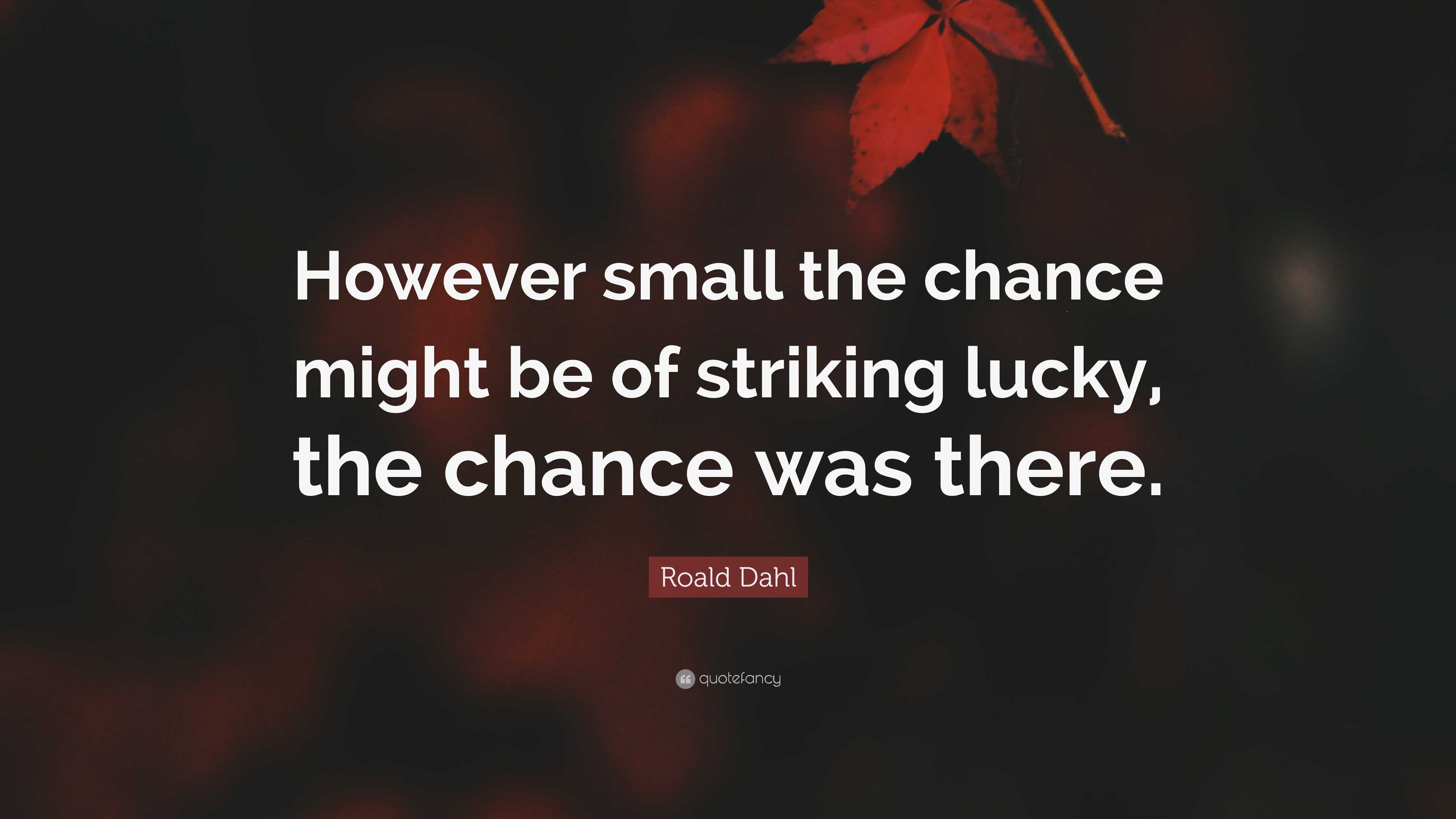 Roald Dahl Quote: “However small the chance might be of striking lucky ...