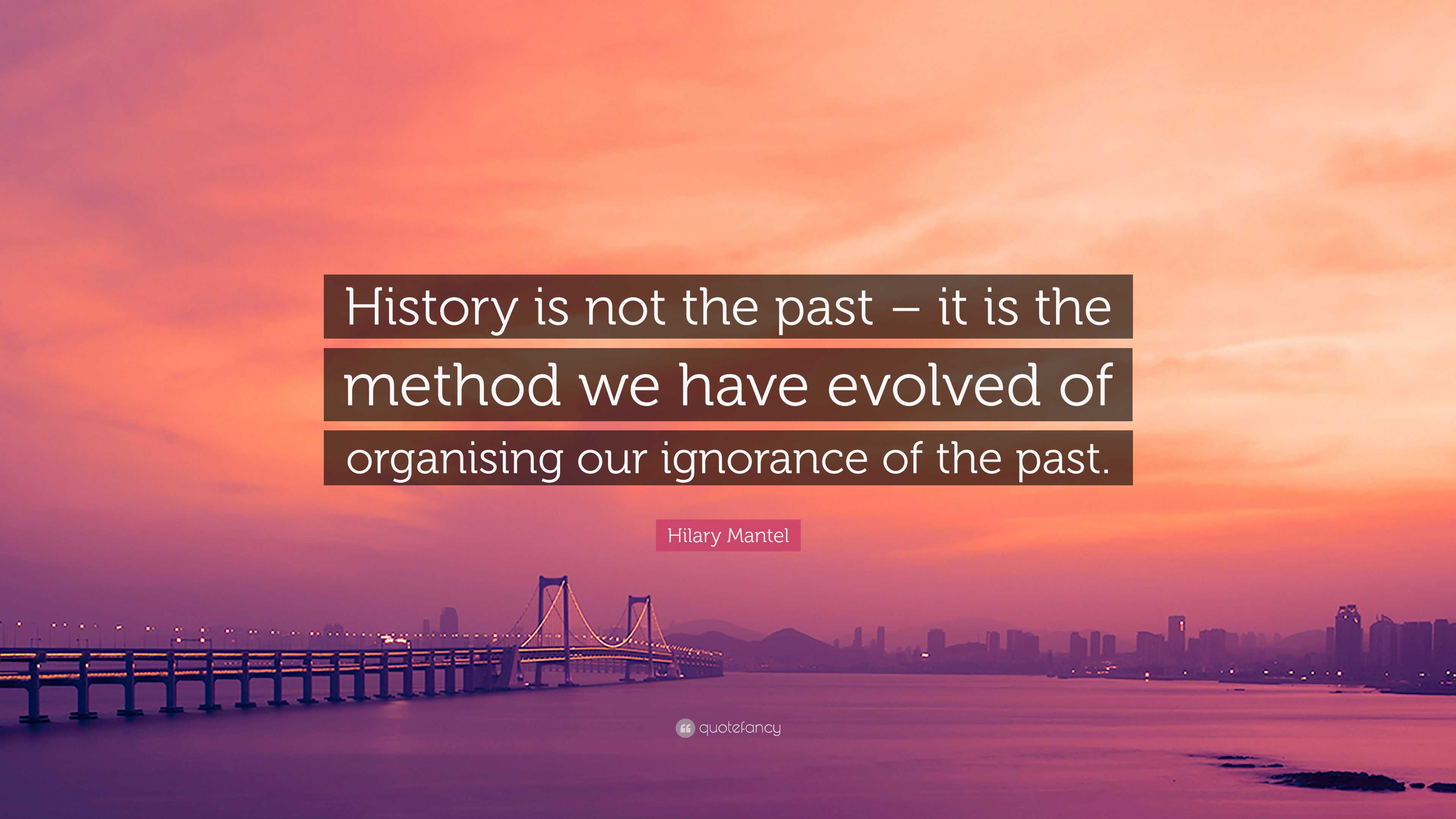 Hilary Mantel Quote: “History is not the past – it is the method we ...