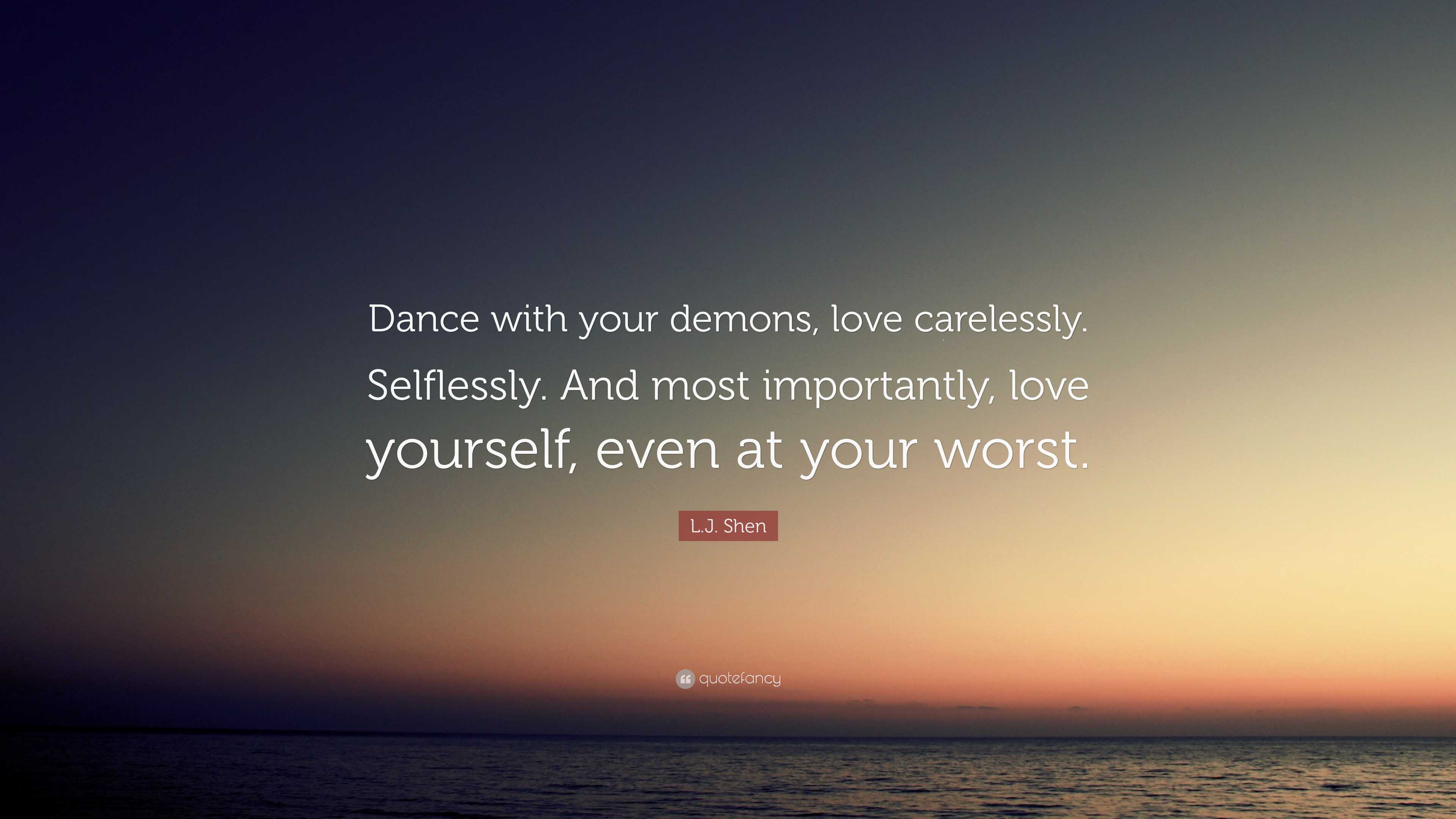 L.J. Shen Quote: “Dance with your demons, love carelessly. Selflessly ...
