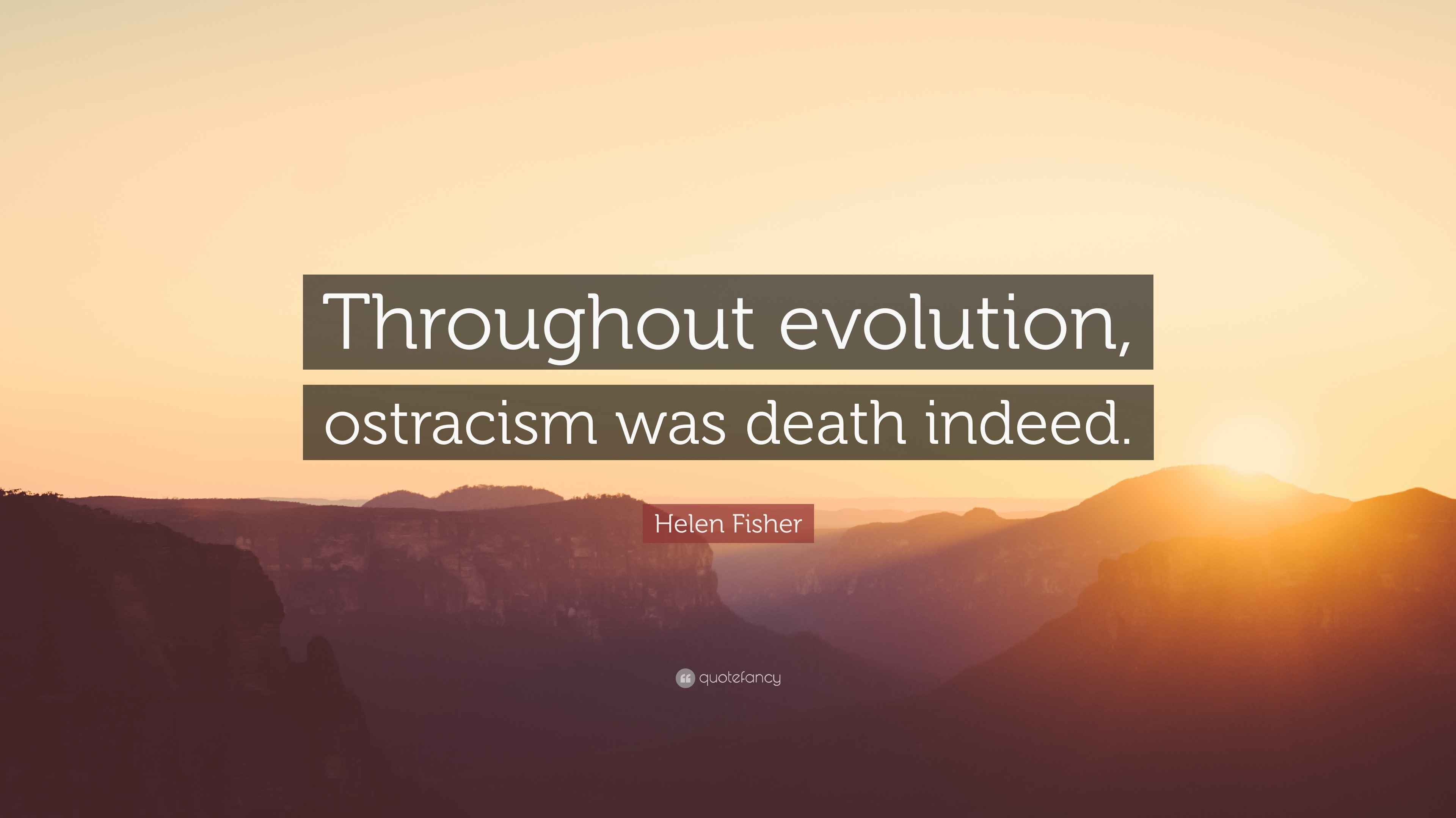 Helen Fisher Quote: “Throughout evolution, ostracism was death indeed.”
