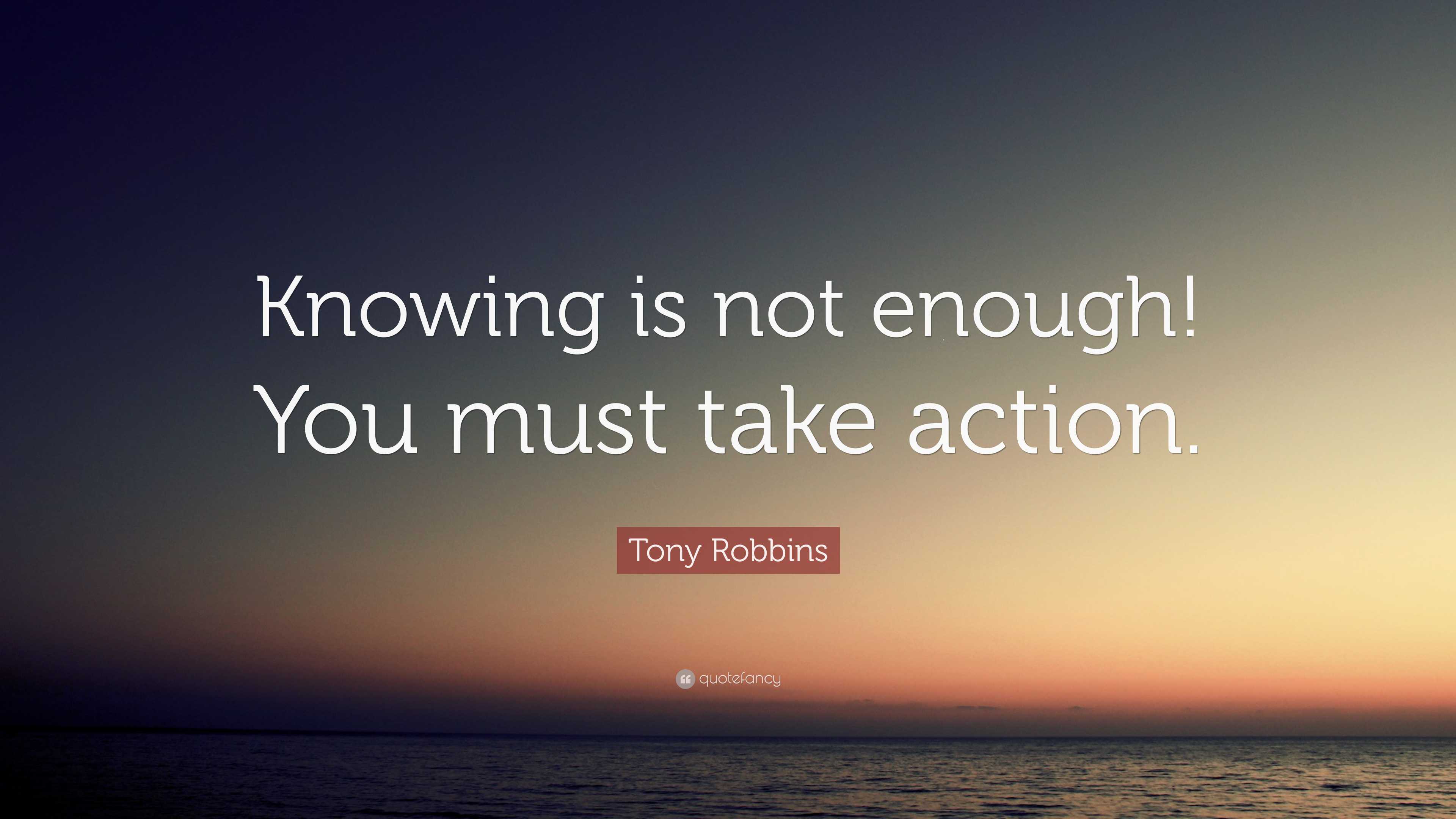Tony Robbins Quote: “Knowing is not enough! You must take action.”