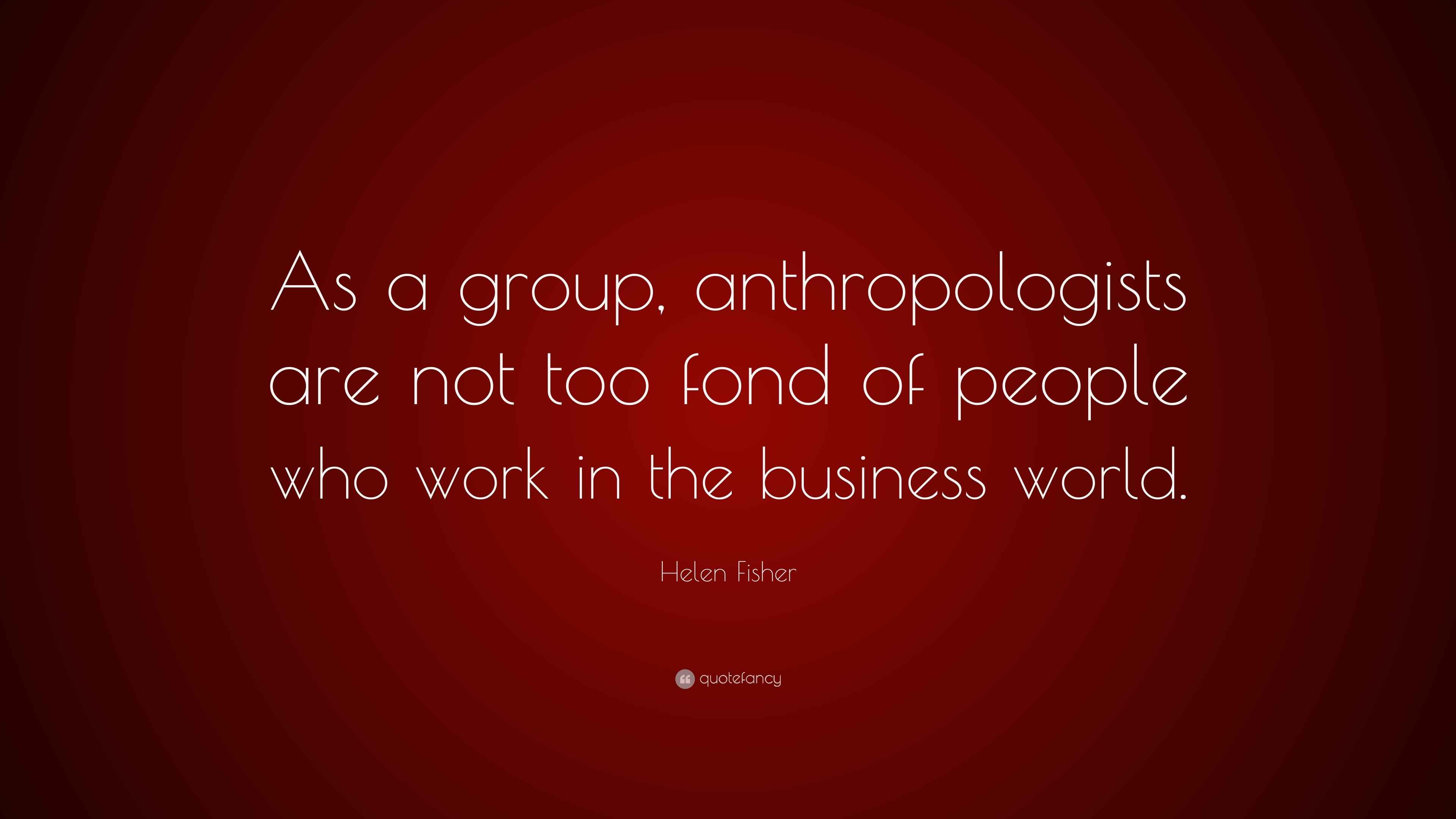 Helen Fisher Quote: “As a group, anthropologists are not too fond of ...