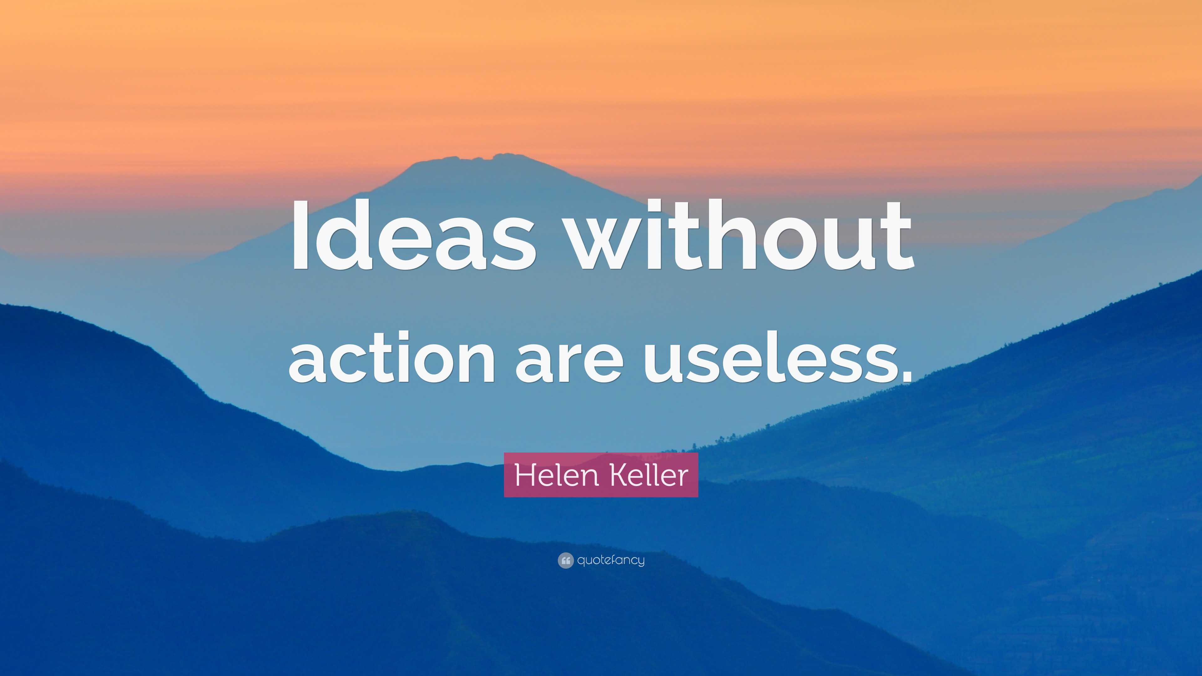 Helen Keller Quote: “Ideas without action are useless.”