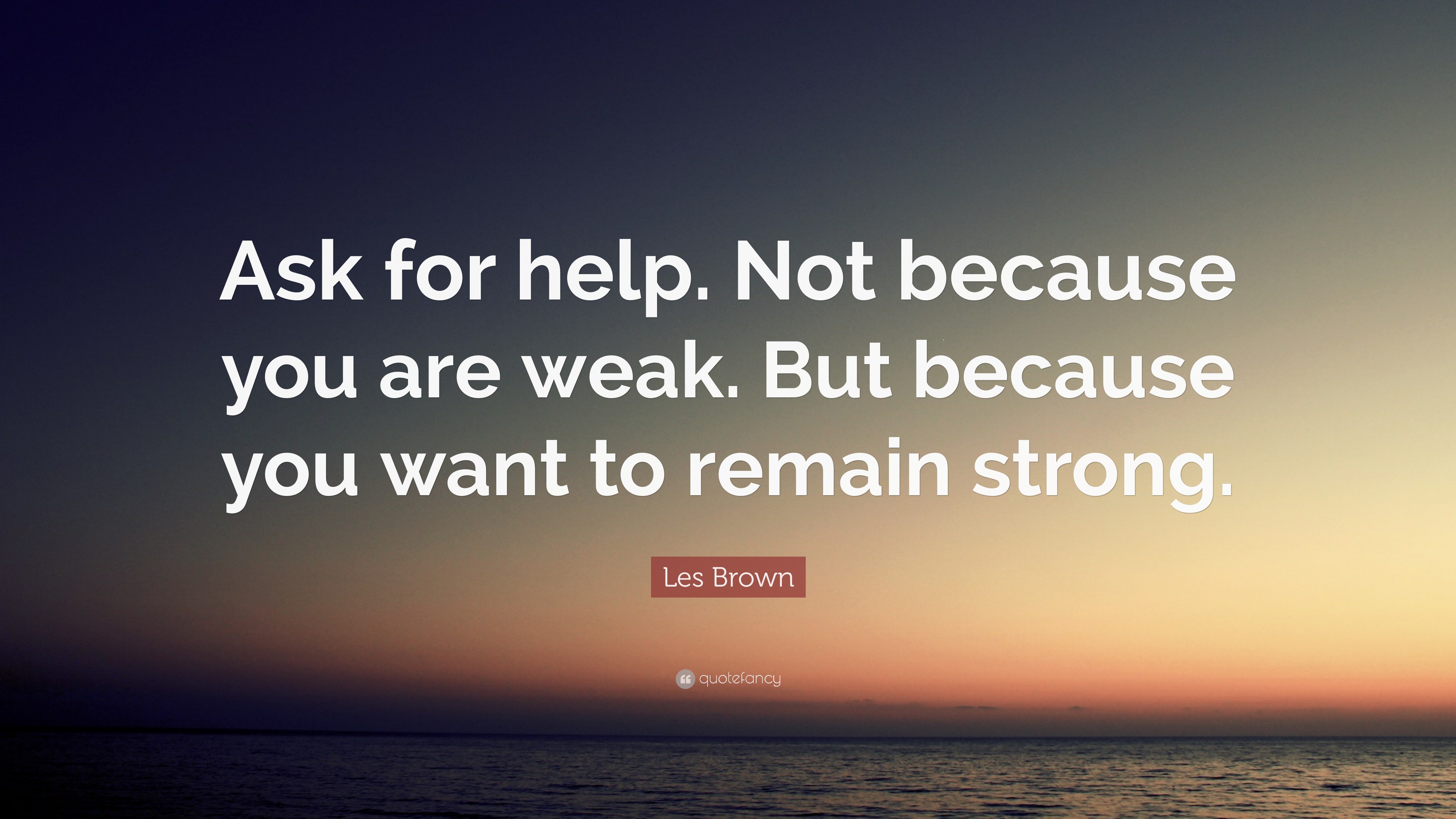 Les Brown Quote: “Ask for help. Not because you are weak. But because ...