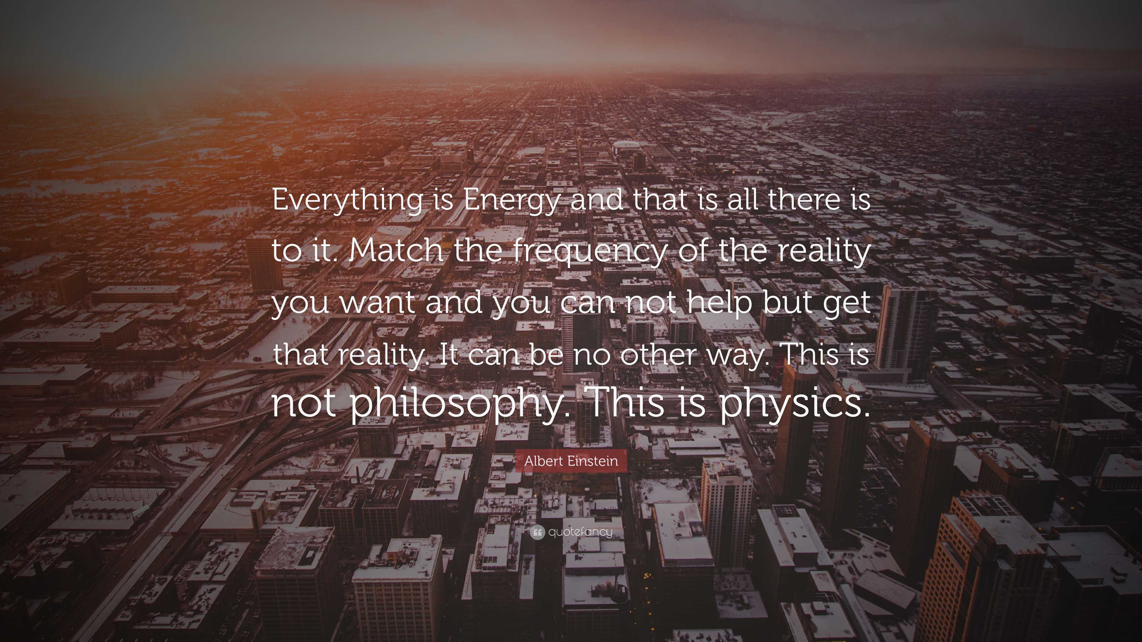 Albert Einstein Quote: “Everything is Energy and that is all there is ...
