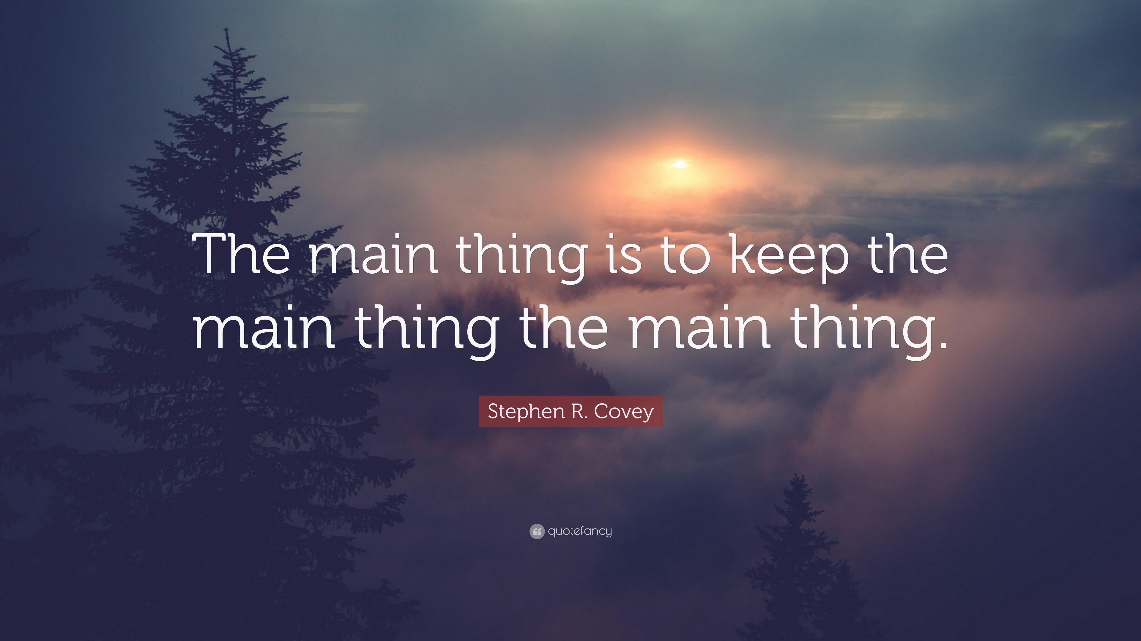 Stephen R. Covey Quote: “The main thing is to keep the main thing the ...