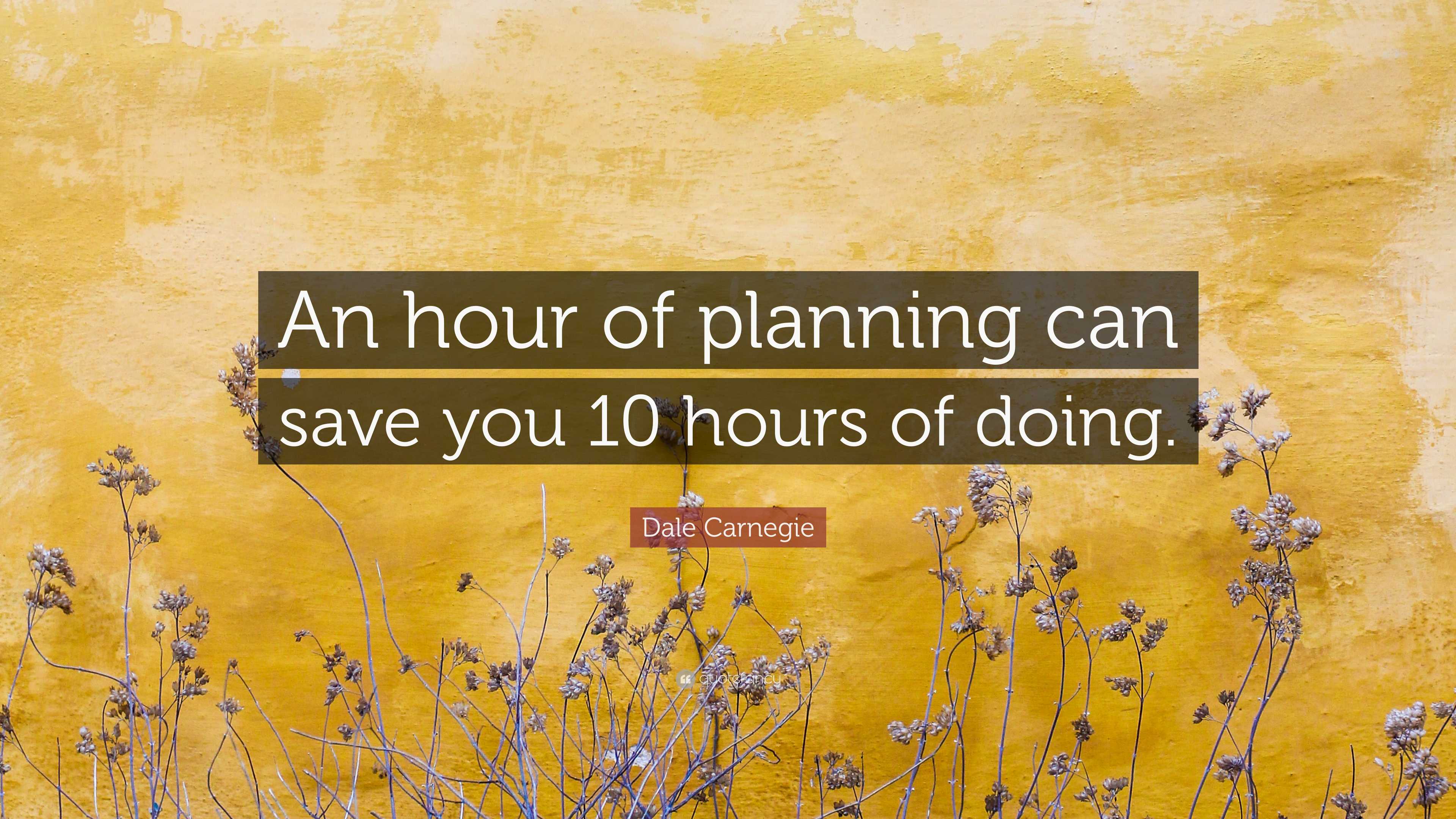 Dale Carnegie Quote: “An hour of planning can save you 10 hours of doing.”