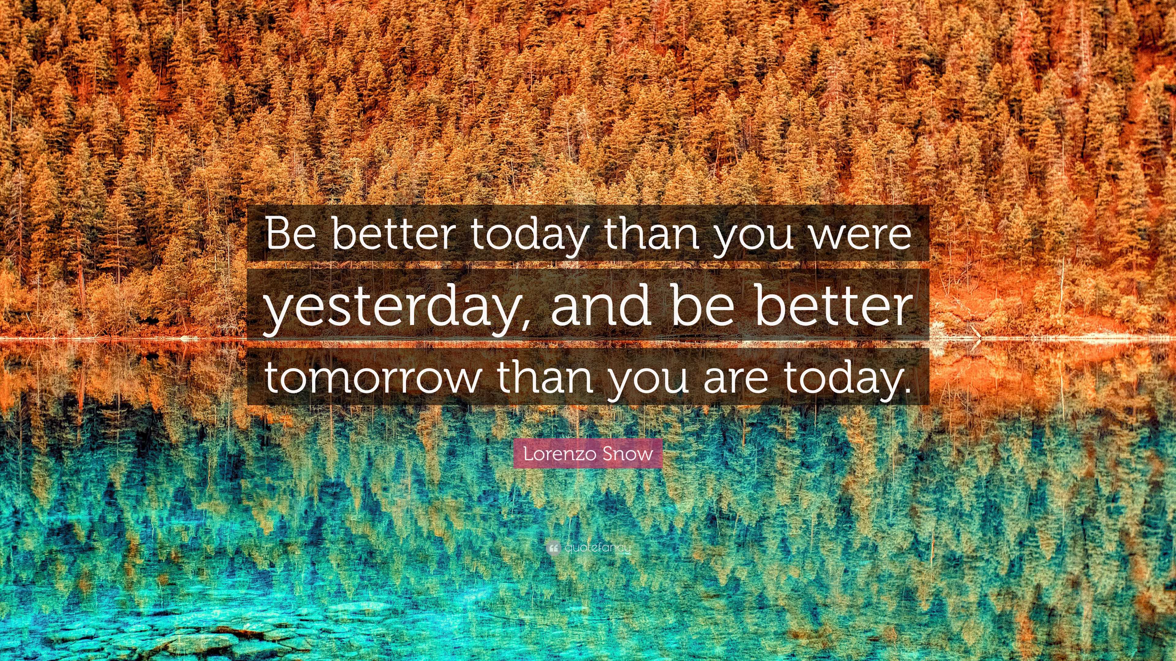 Lorenzo Snow Quote: “Be better today than you were yesterday, and be ...
