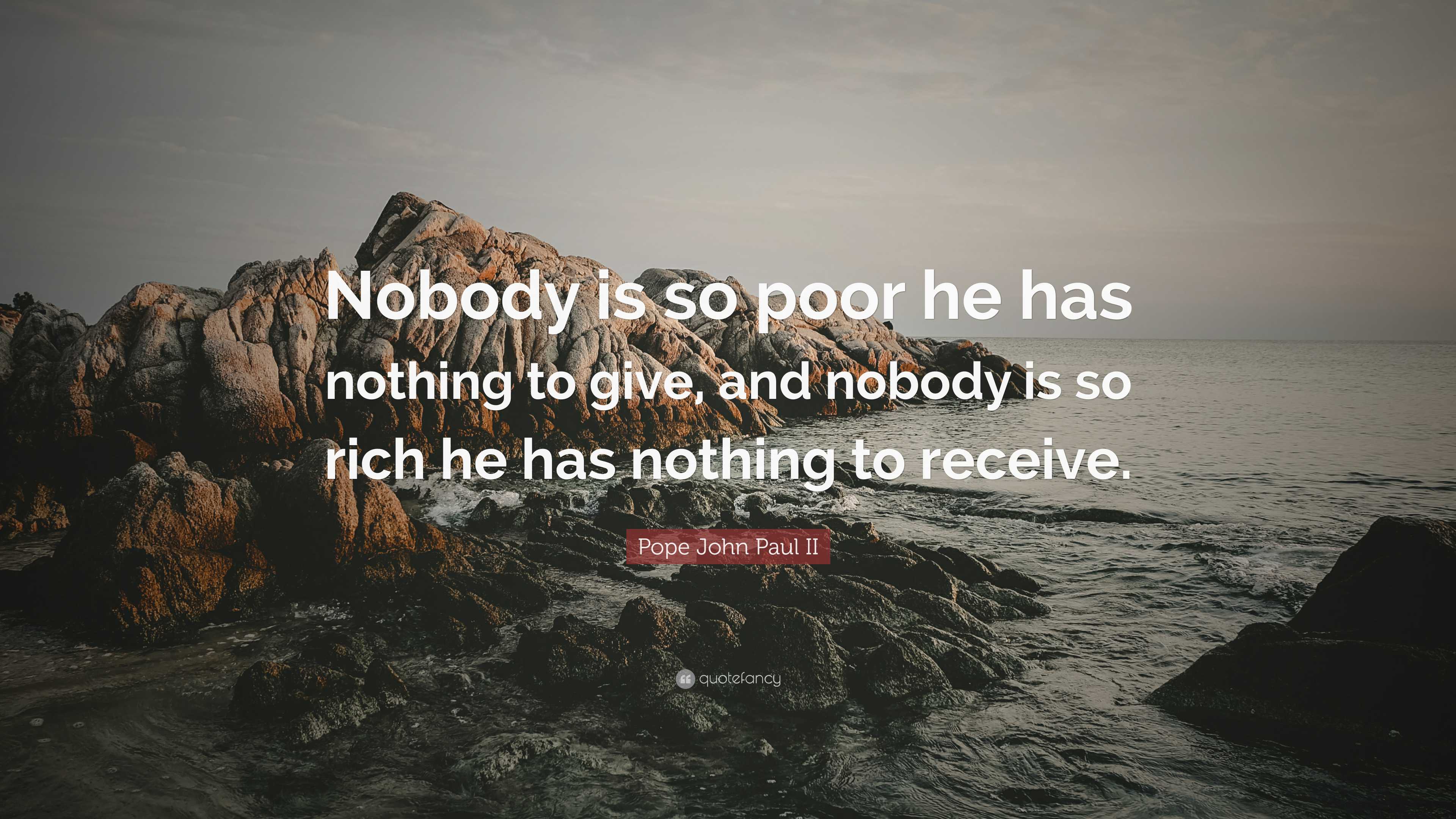 Pope John Paul II Quote: “Nobody is so poor he has nothing to give, and ...