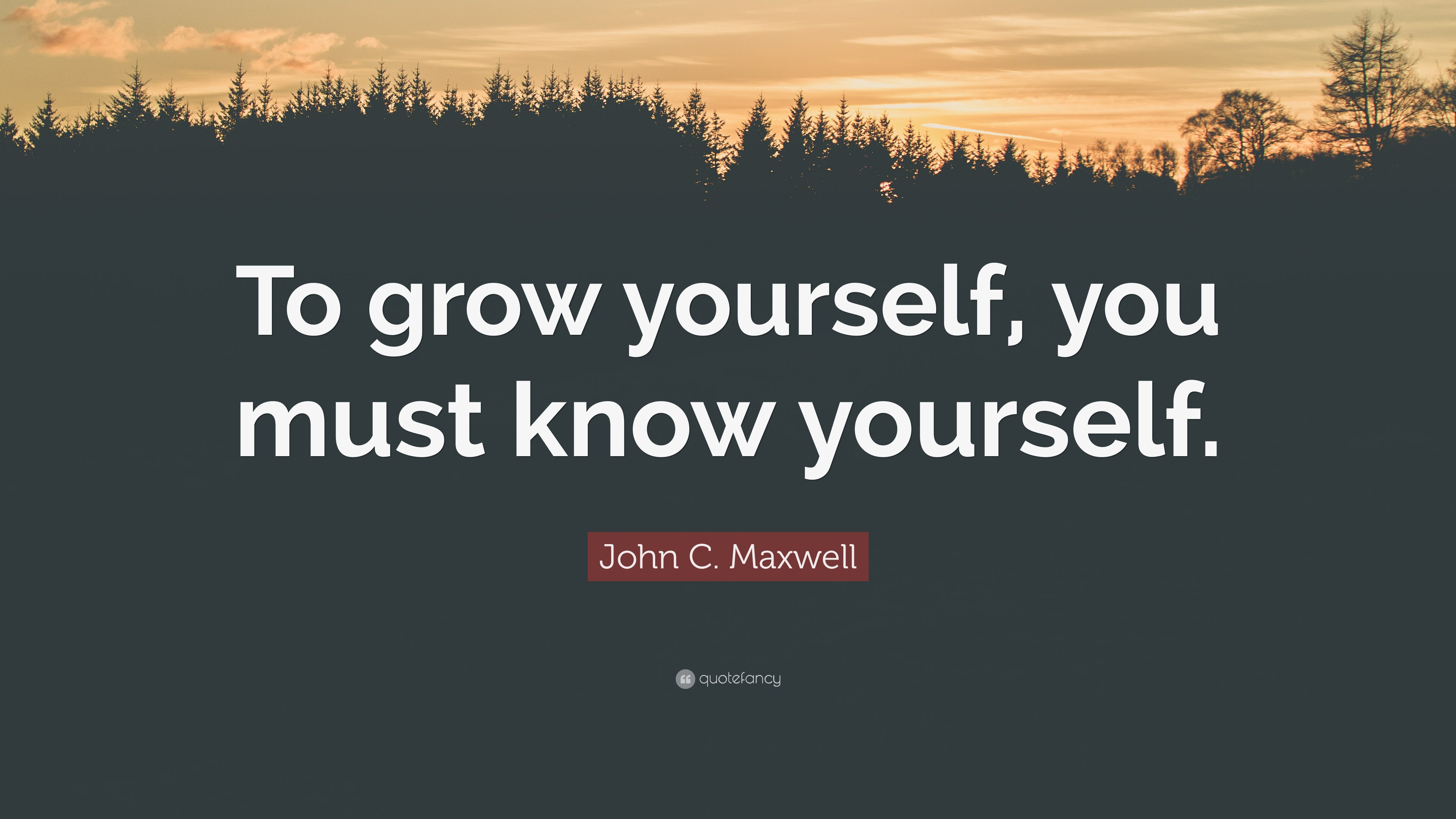 John C. Maxwell Quote: “To grow yourself, you must know yourself.”