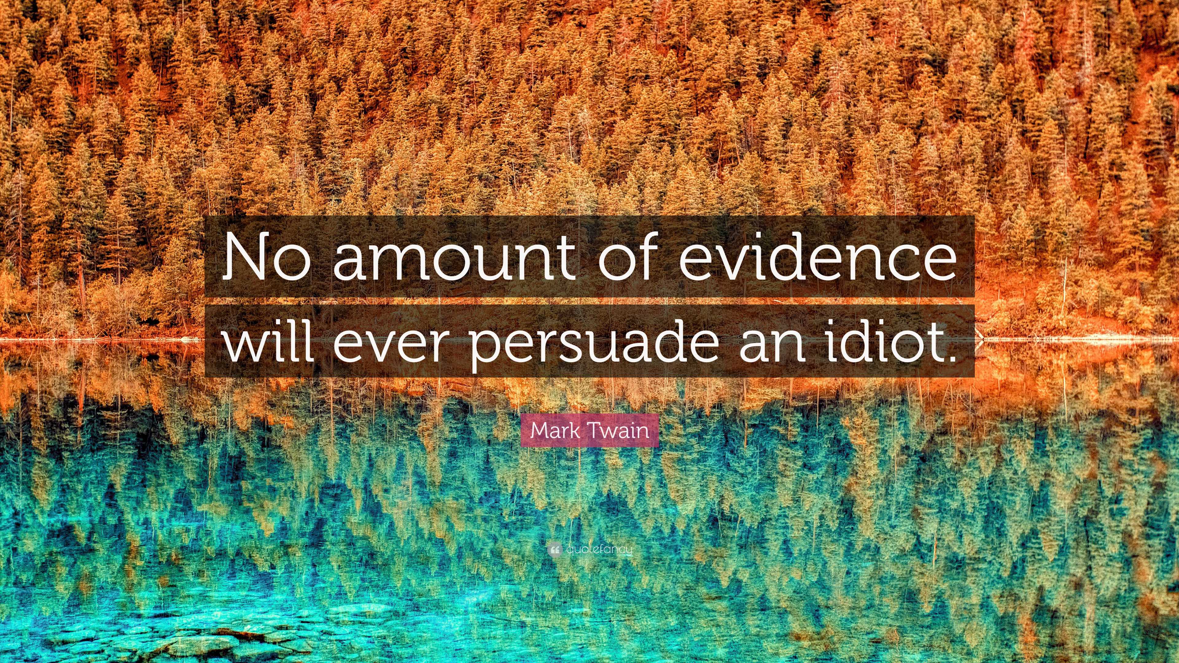 Mark Twain Quote: “No amount of evidence will ever persuade an idiot.”