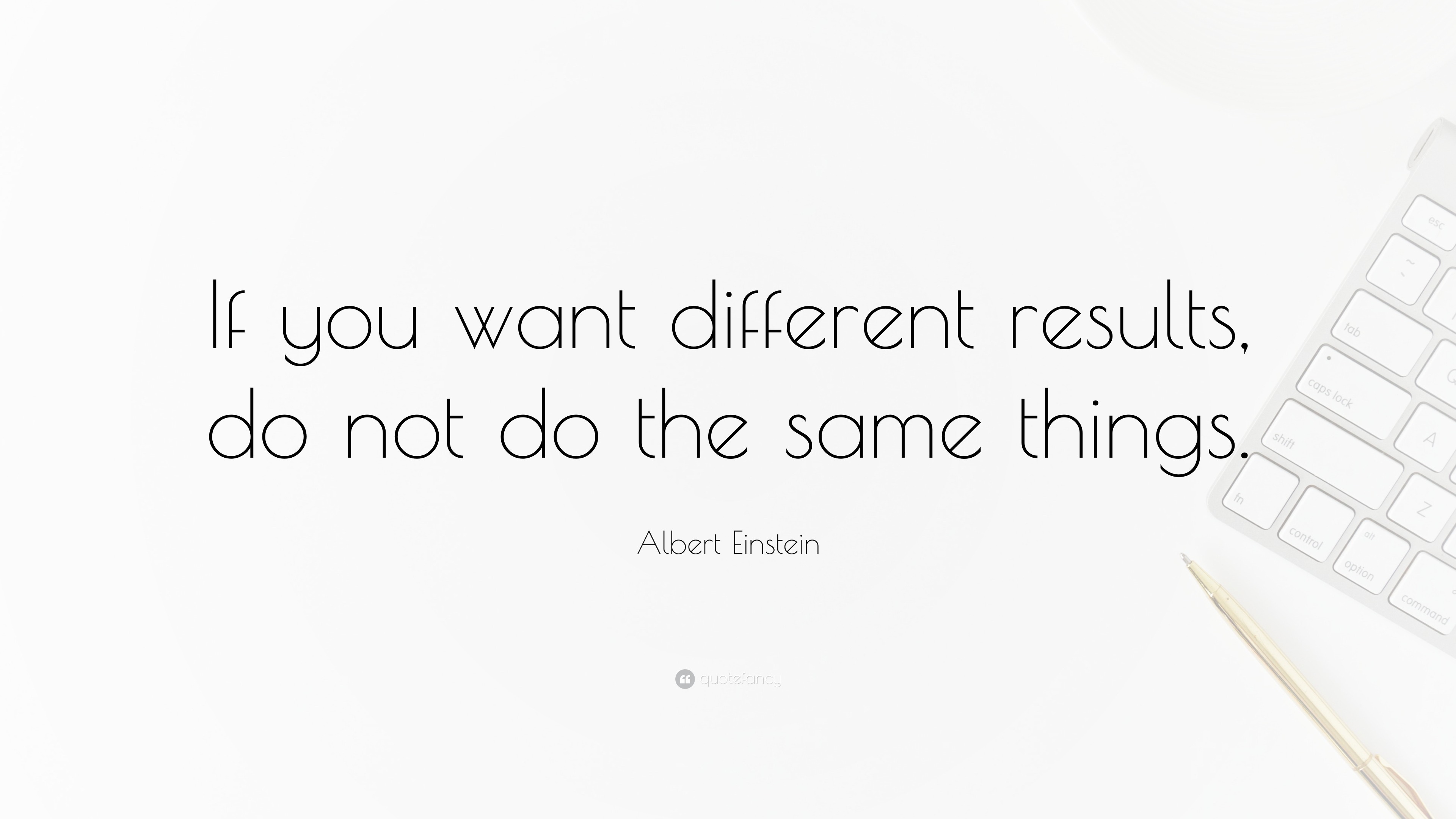 Albert Einstein Quote: “If you want different results, do not do the ...