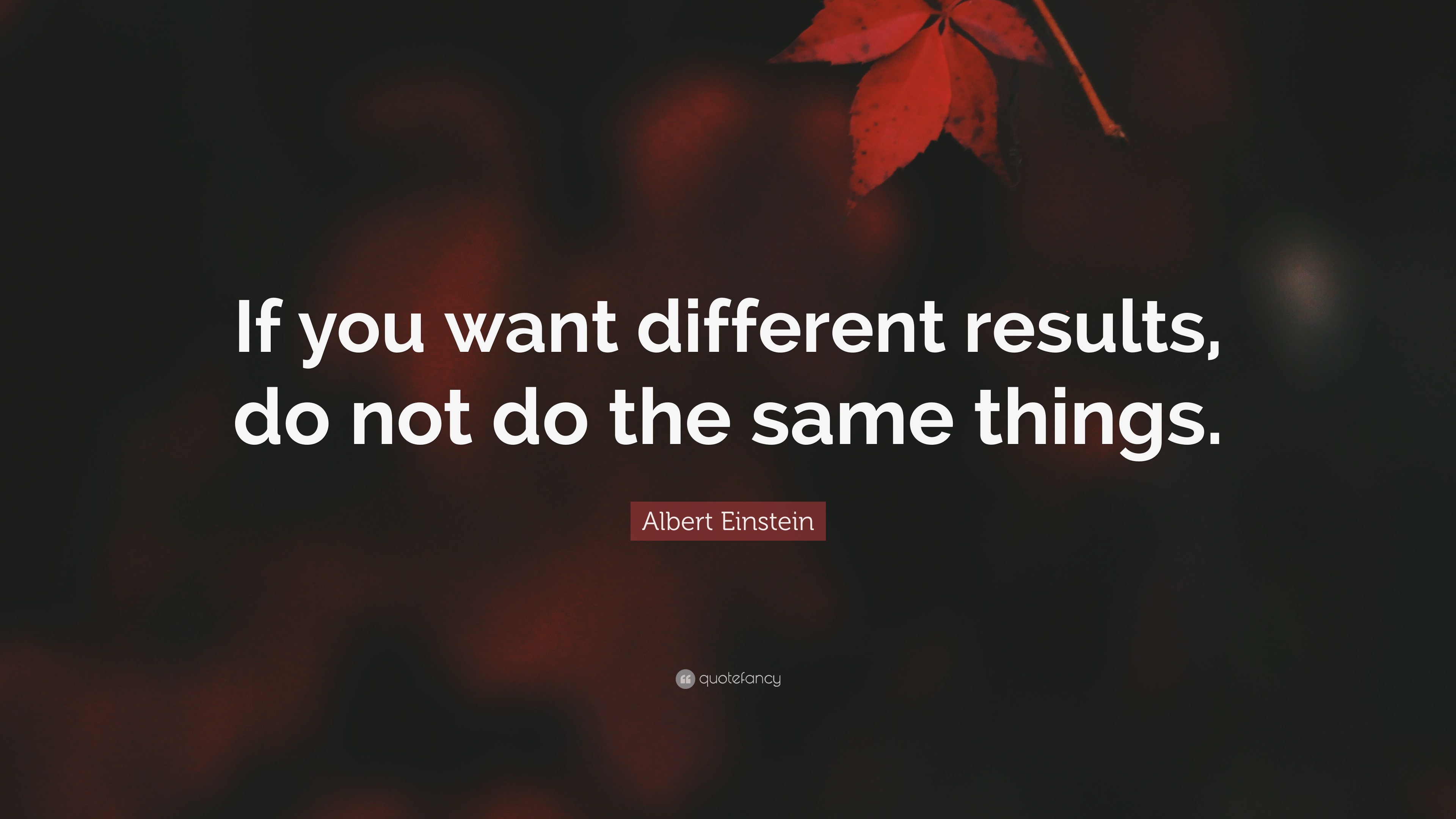 Albert Einstein Quote: “If you want different results, do not do the ...