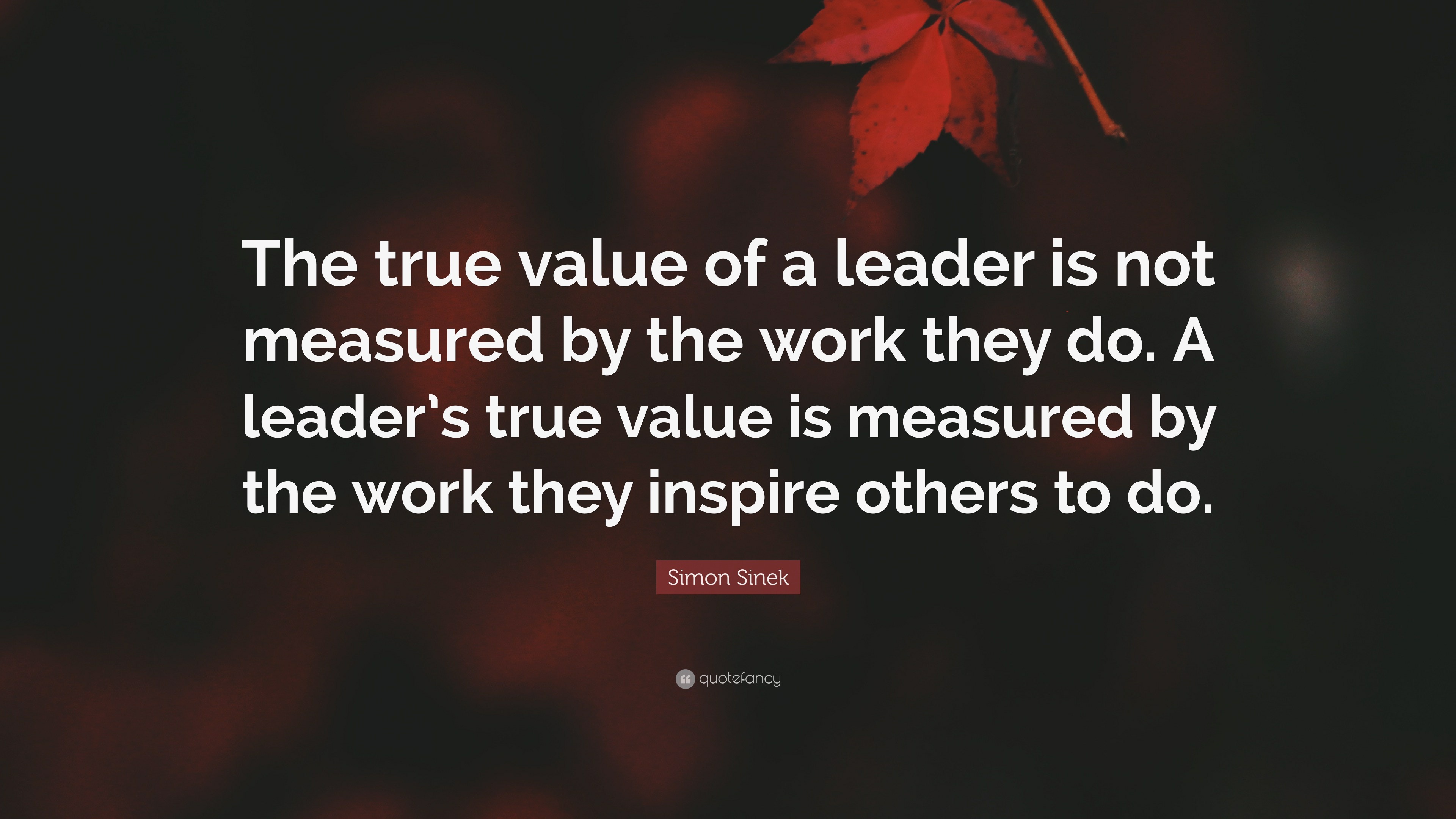 Simon Sinek Quote The True Value Of A Leader Is Not Measured By The