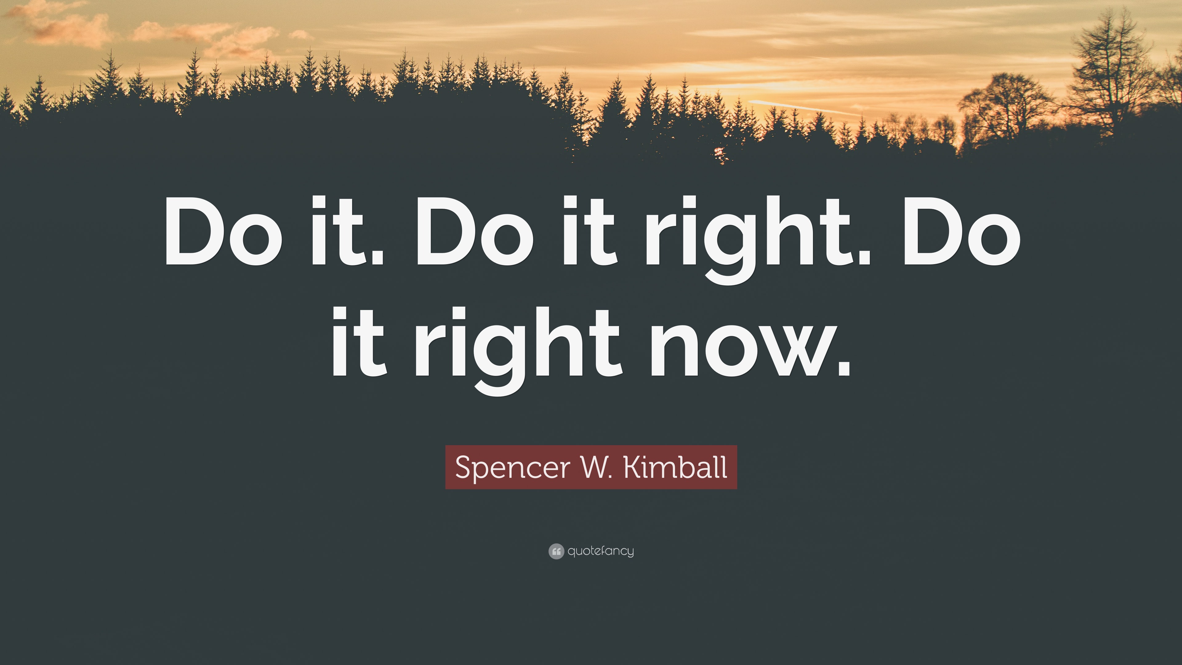Spencer W. Kimball Quote: “Do it. Do it right. Do it right now.”