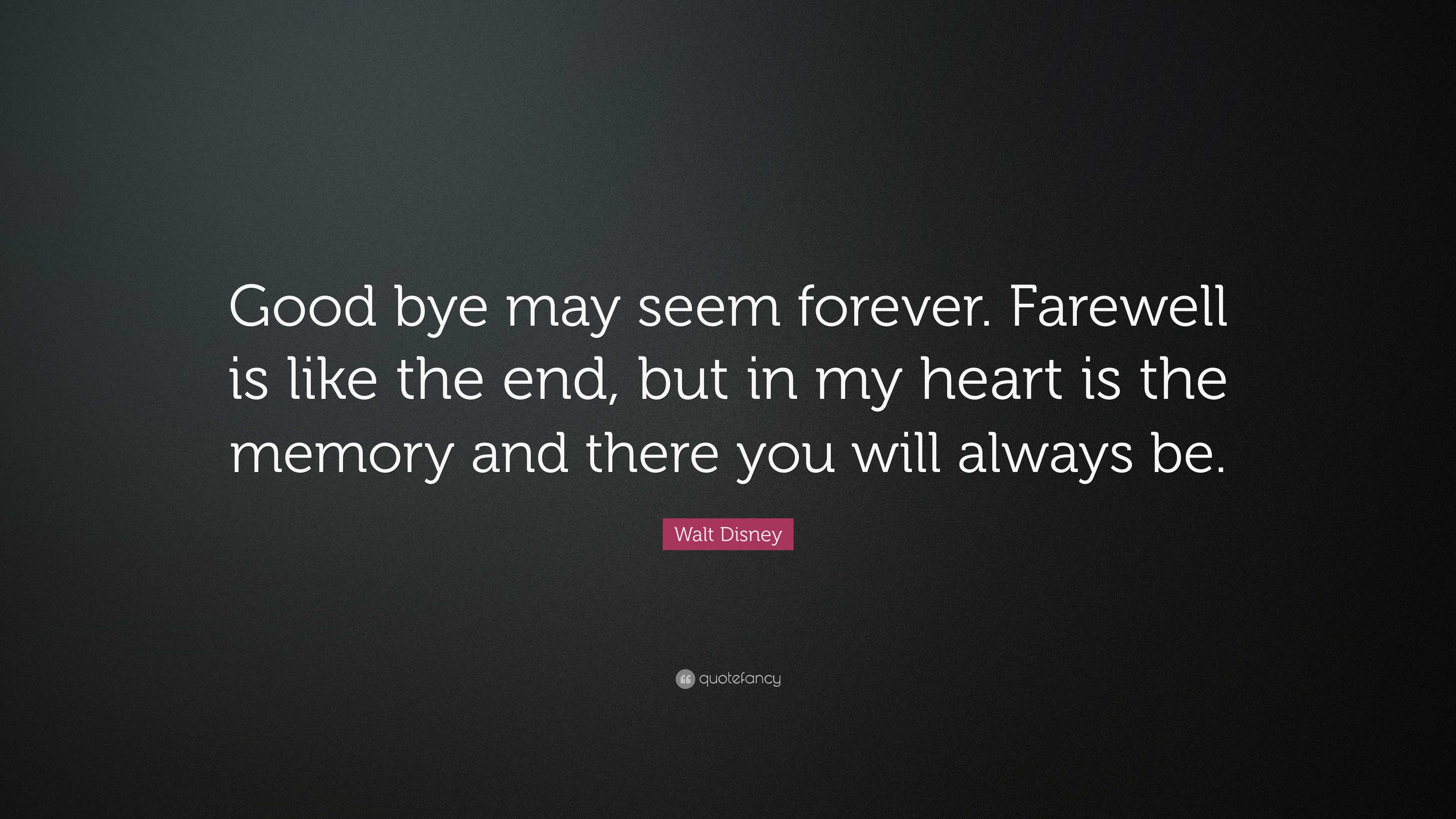 Walt Disney Quote: “Good bye may seem forever. Farewell is like the end ...
