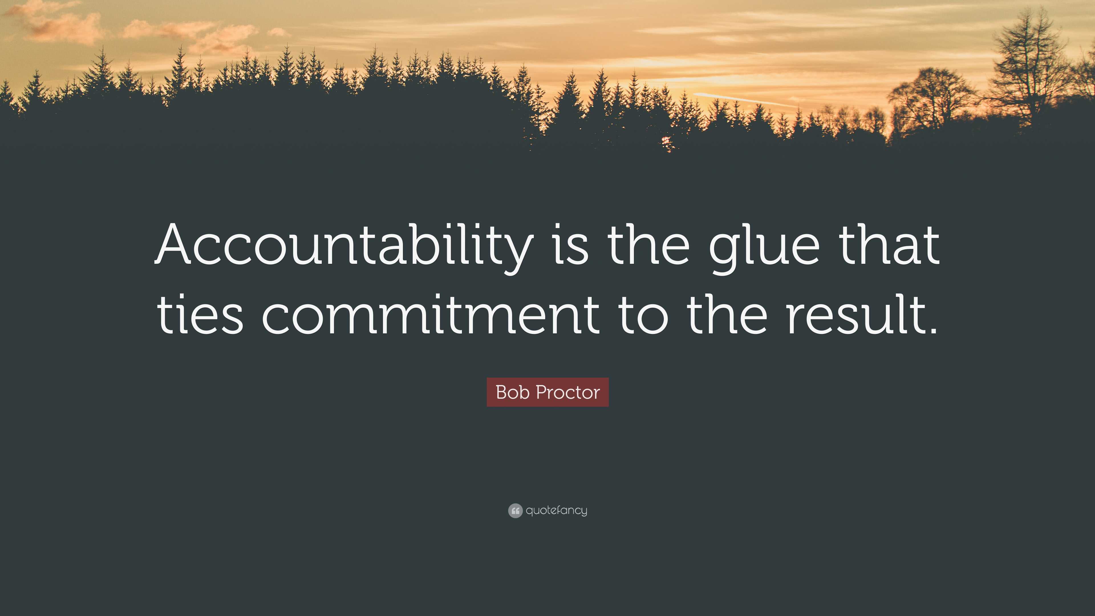 Bob Proctor Quote: “Accountability is the glue that ties commitment to ...