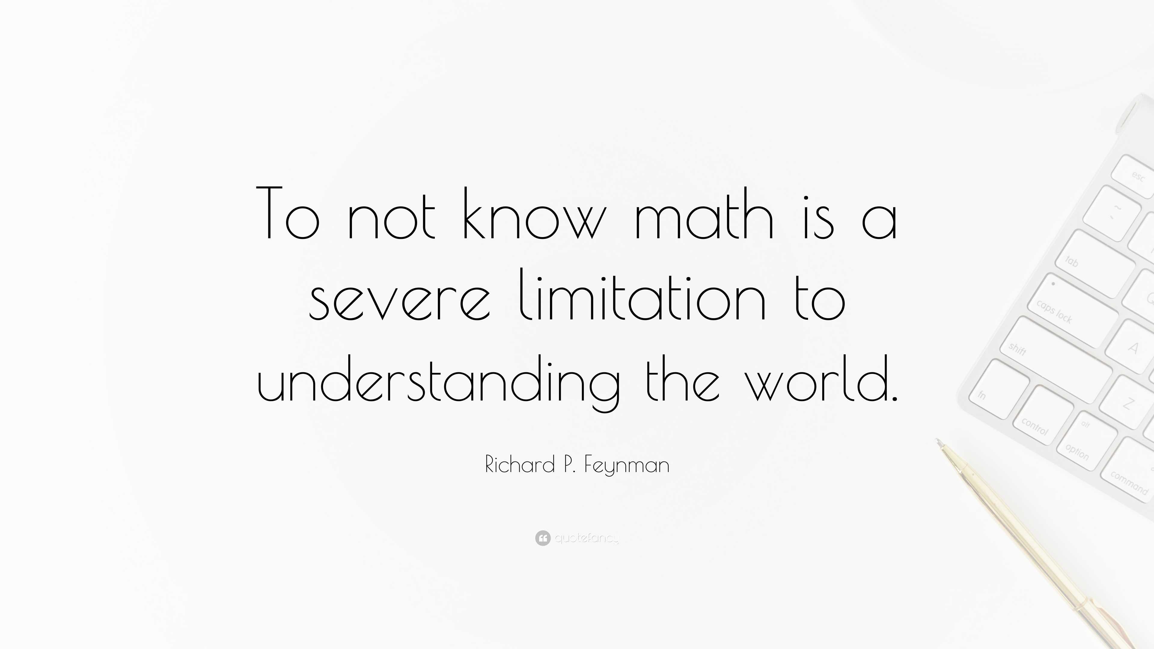 Richard P. Feynman Quote: “To not know math is a severe limitation to ...