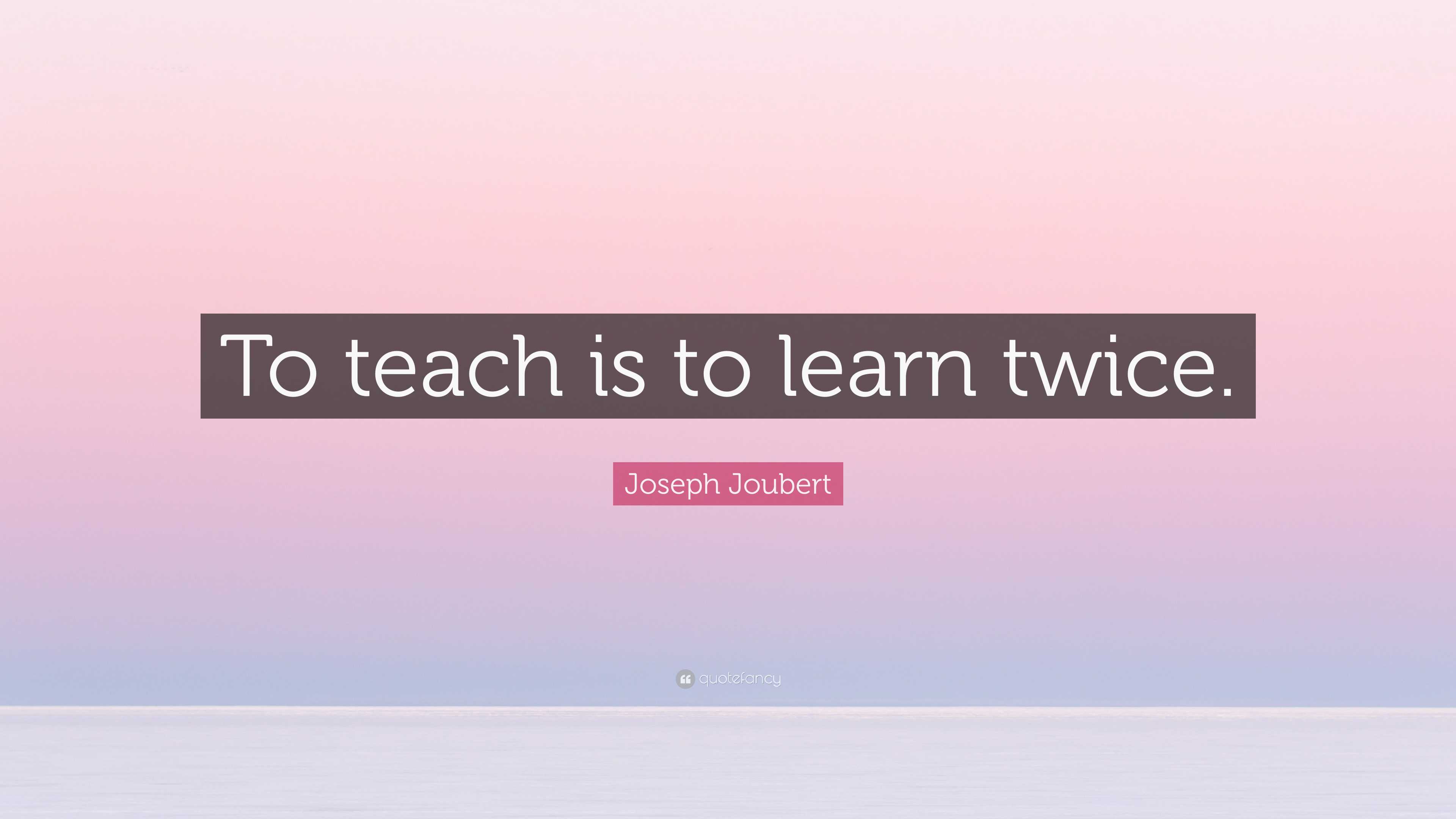 Joseph Joubert Quote: “To teach is to learn twice.”