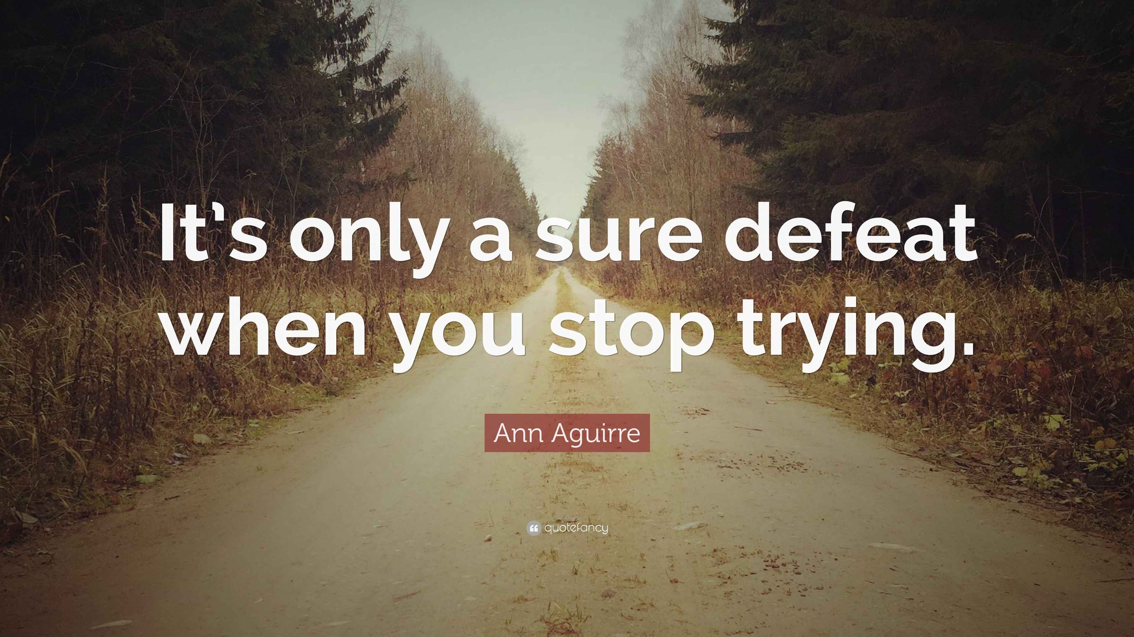 Ann Aguirre Quote: “It’s only a sure defeat when you stop trying.”