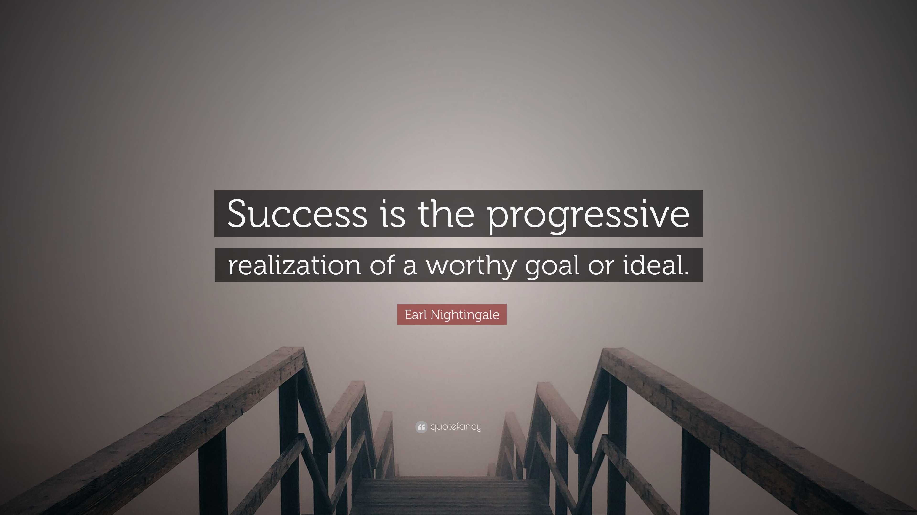 Earl Nightingale Quote: “Success is the progressive realization of a ...