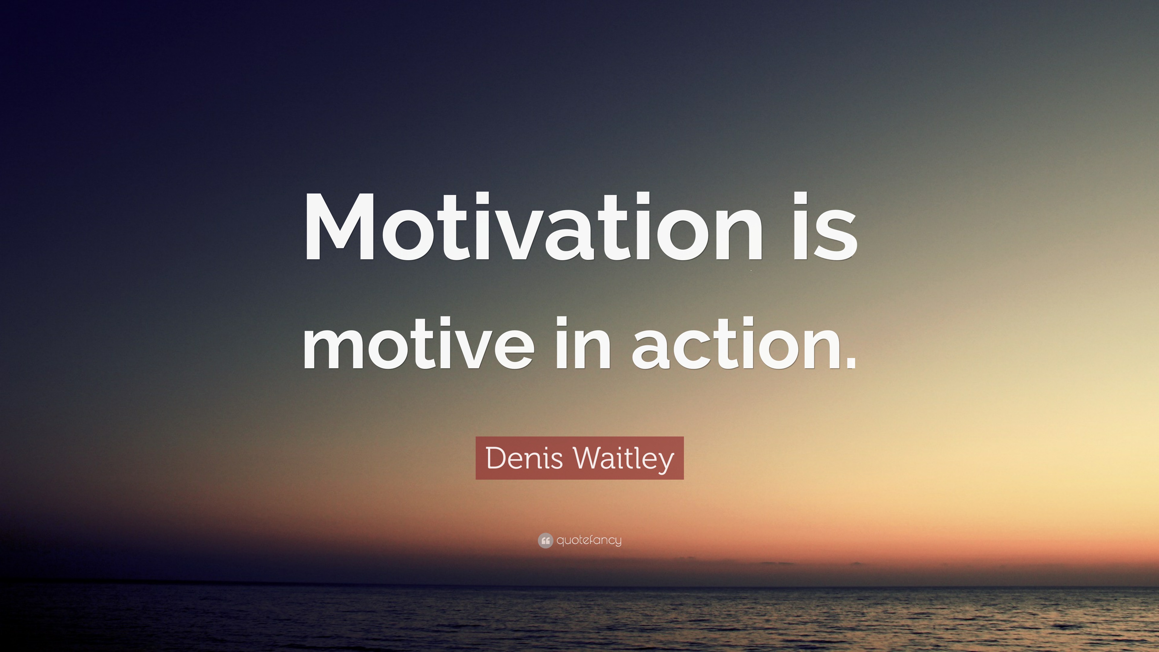 Denis Waitley Quote: “Motivation is motive in action.”