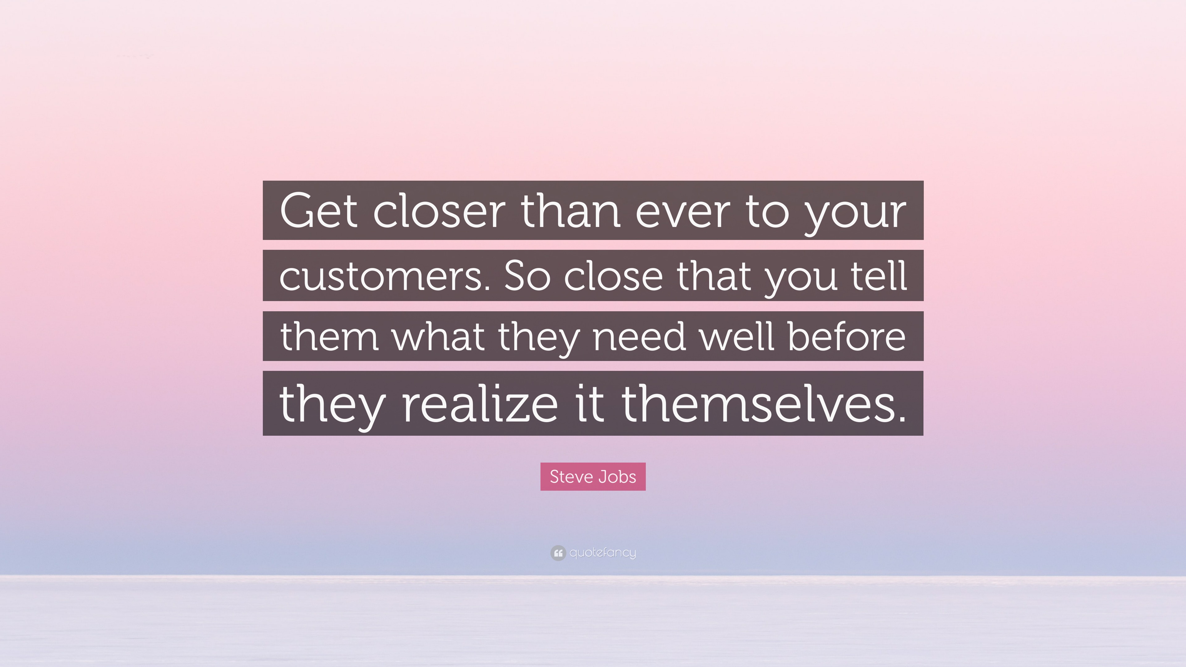 Steve Jobs Quote: “Get closer than ever to your customers. So close ...