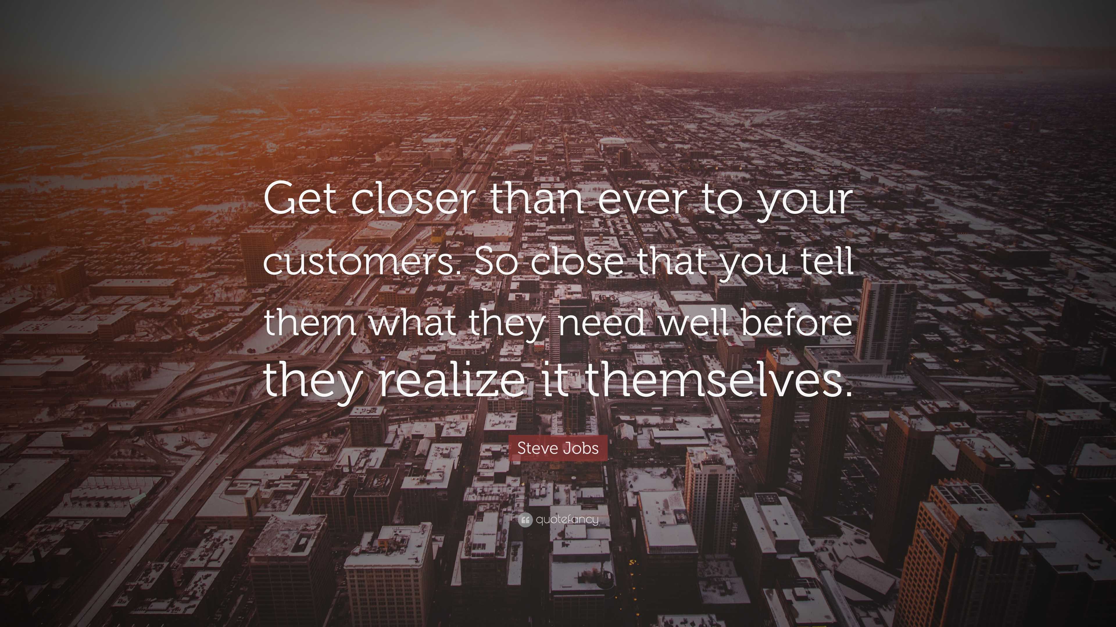 Steve Jobs Quote: “Get closer than ever to your customers. So close ...