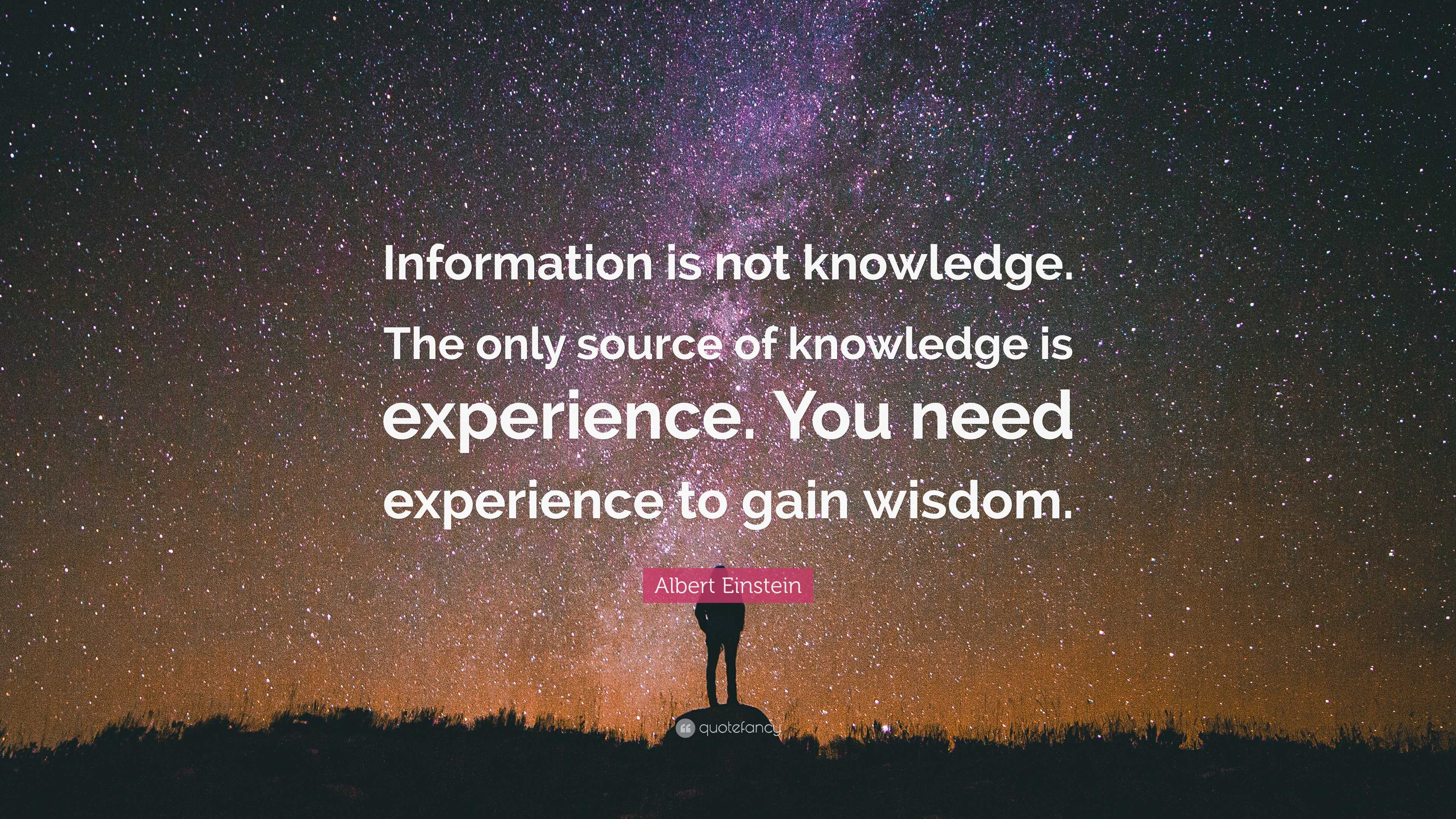 Albert Einstein Quote: “Information is not knowledge. The only source of knowledge is experience ...