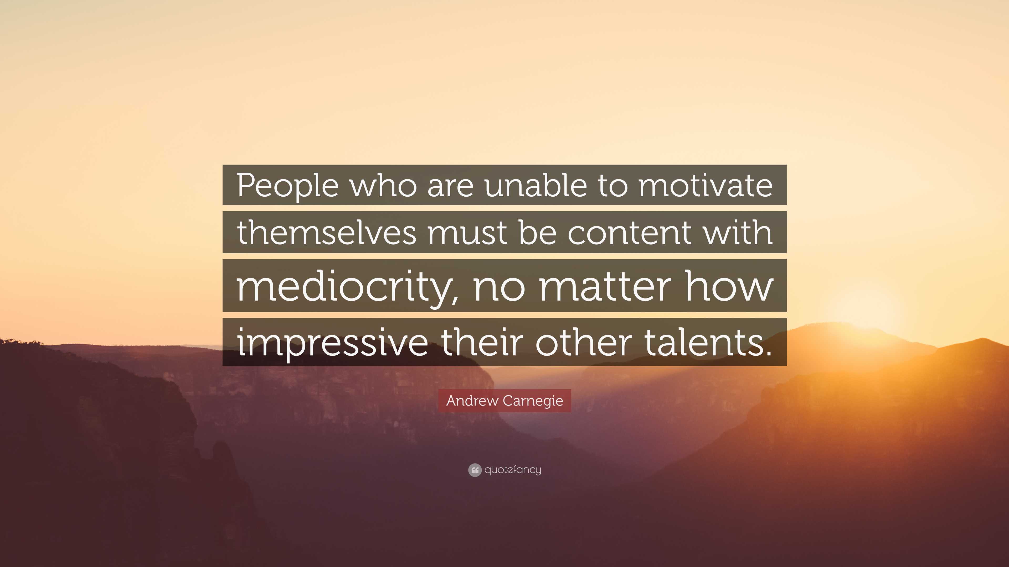 Andrew Carnegie Quote: “People who are unable to motivate themselves ...