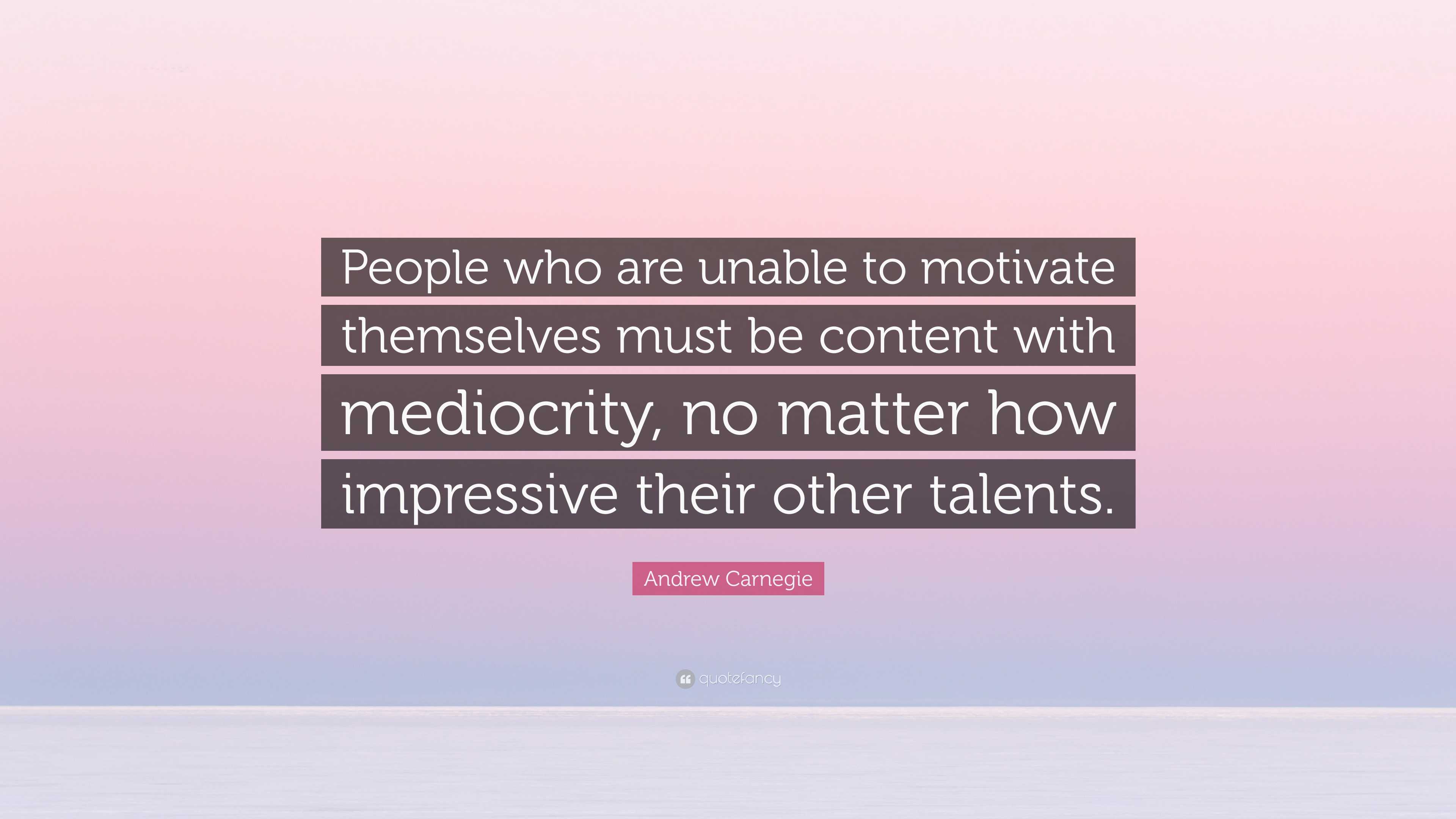 Andrew Carnegie Quote: “People who are unable to motivate themselves ...