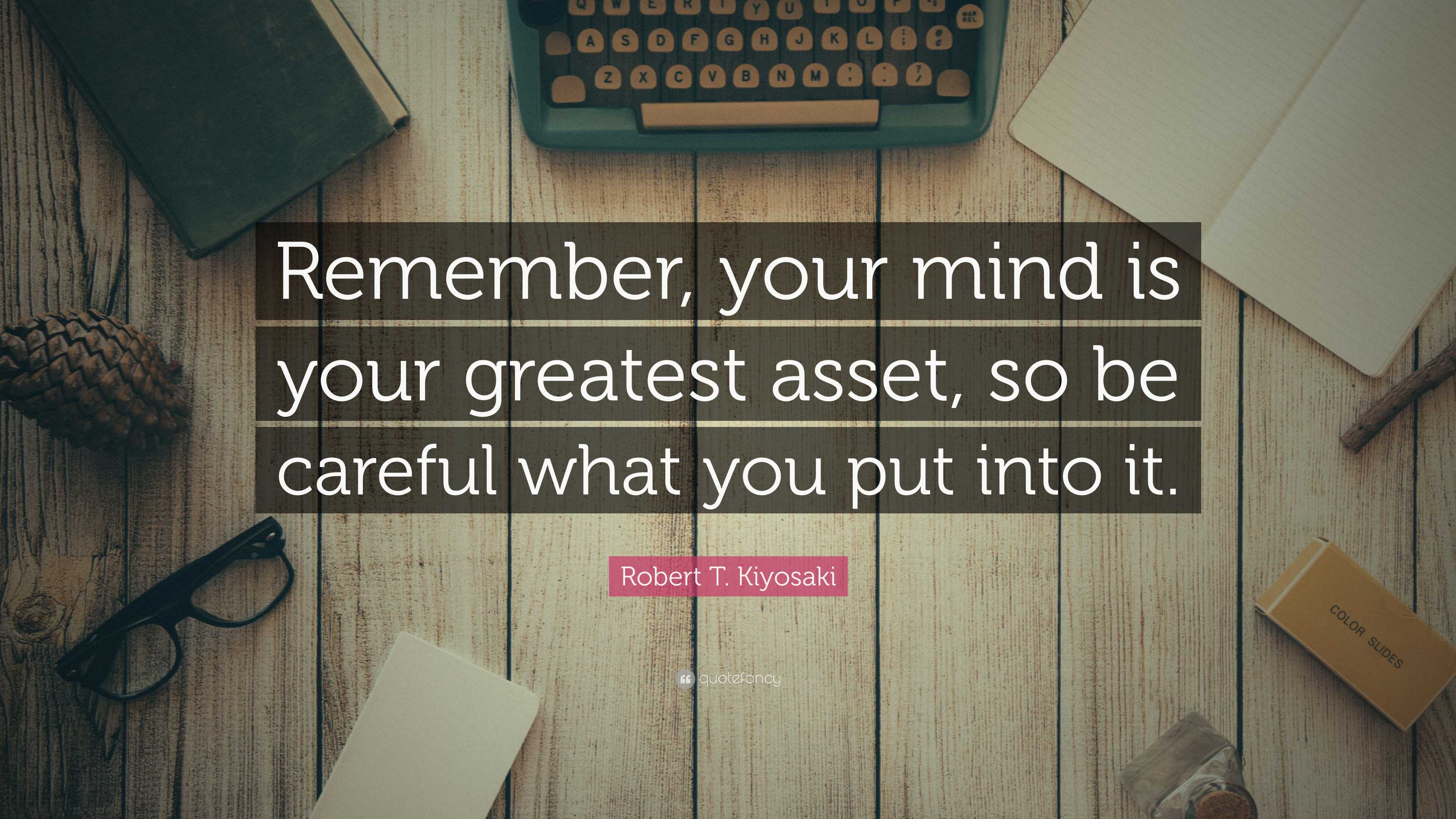 Robert T. Kiyosaki Quote: “Remember, your mind is your greatest asset ...