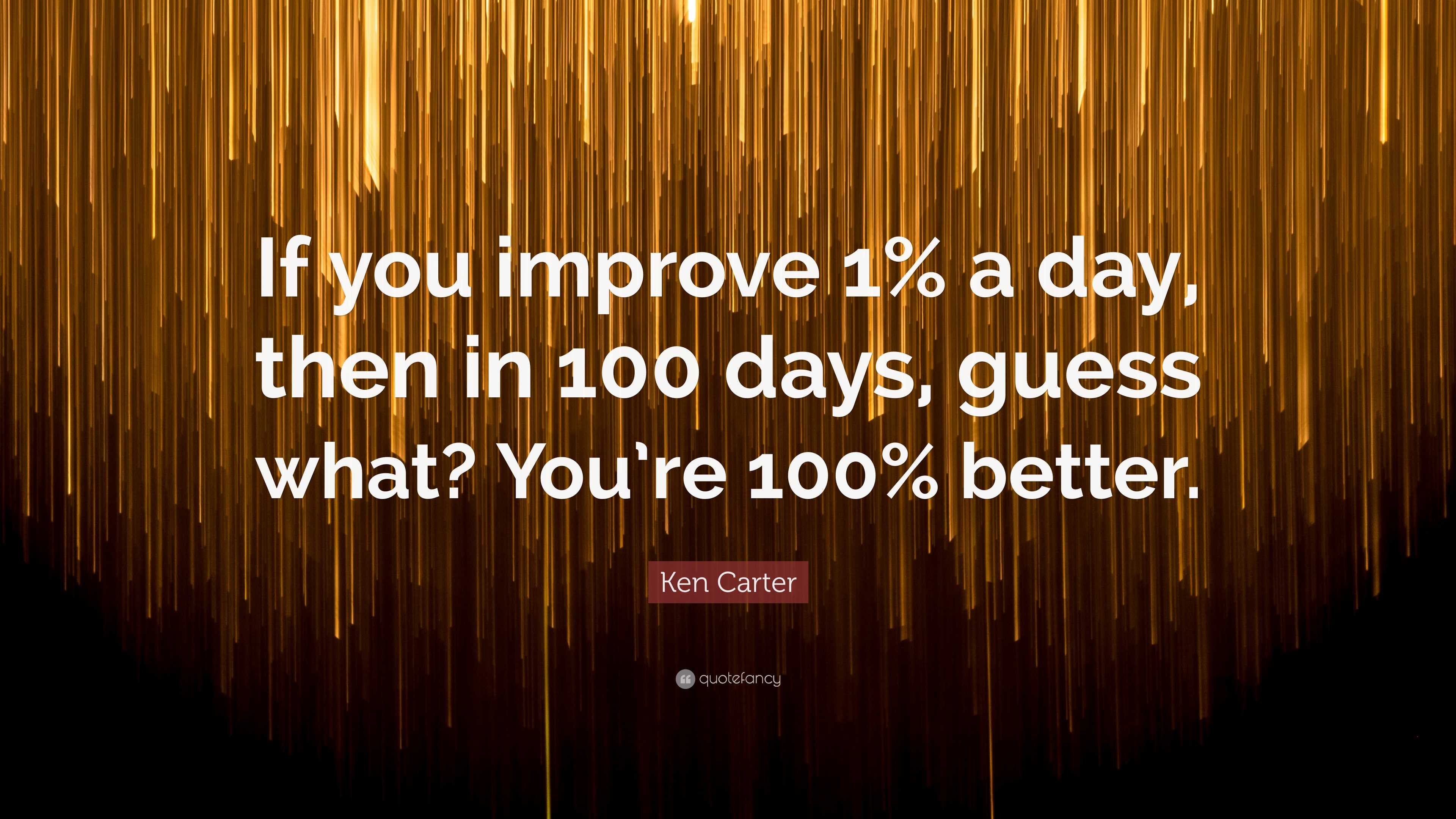 Ken Carter Quote: “If you improve 1% a day, then in 100 days, guess ...