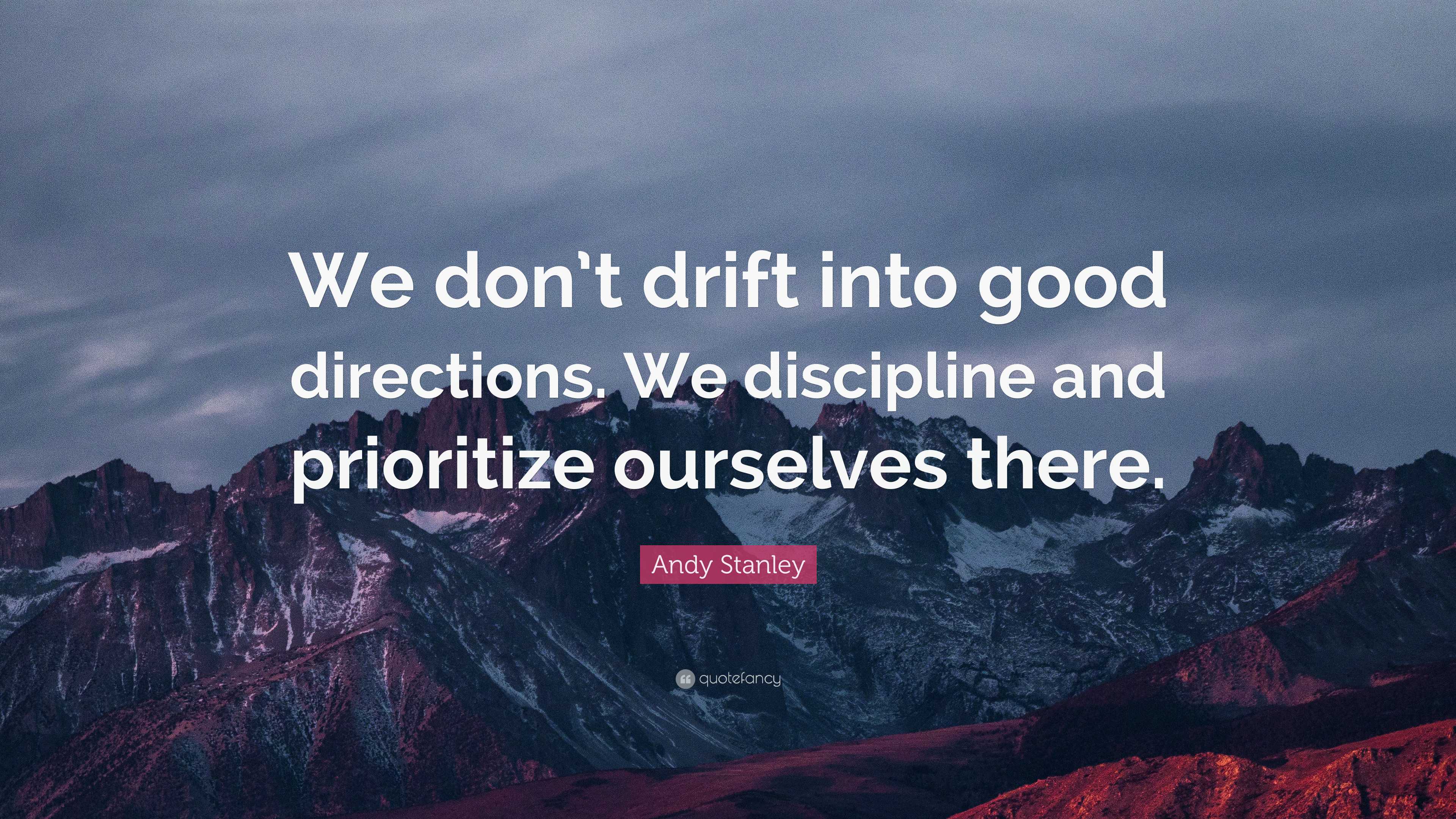 Andy Stanley Quote: “We don’t drift into good directions. We discipline ...