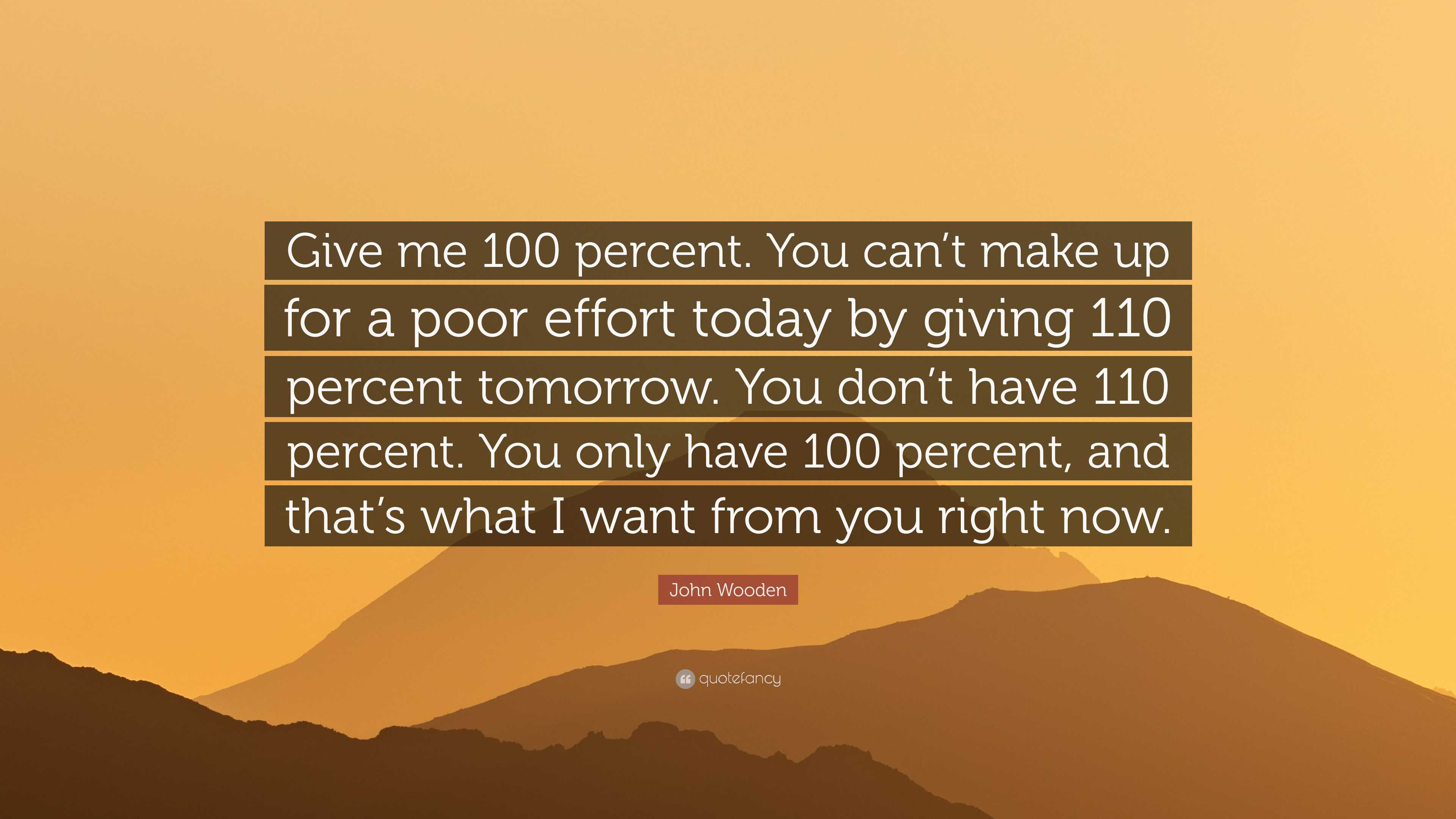 John Wooden Quote: “Give me 100 percent. You can’t make up for a poor ...