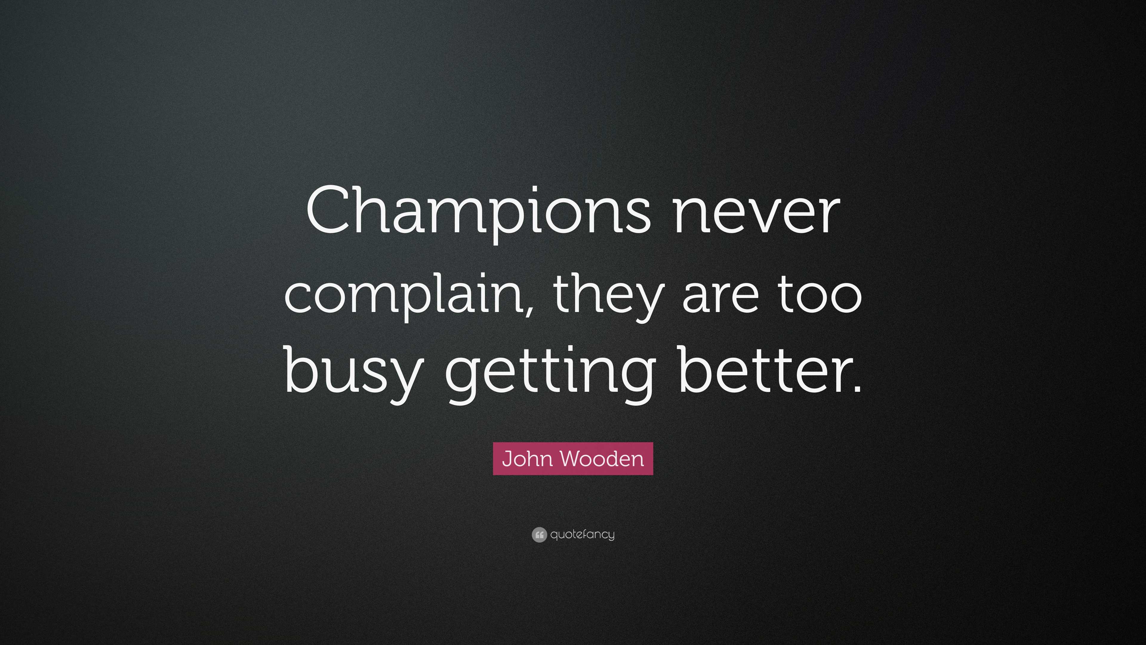 John Wooden Quote: “Champions never complain, they are too busy getting ...