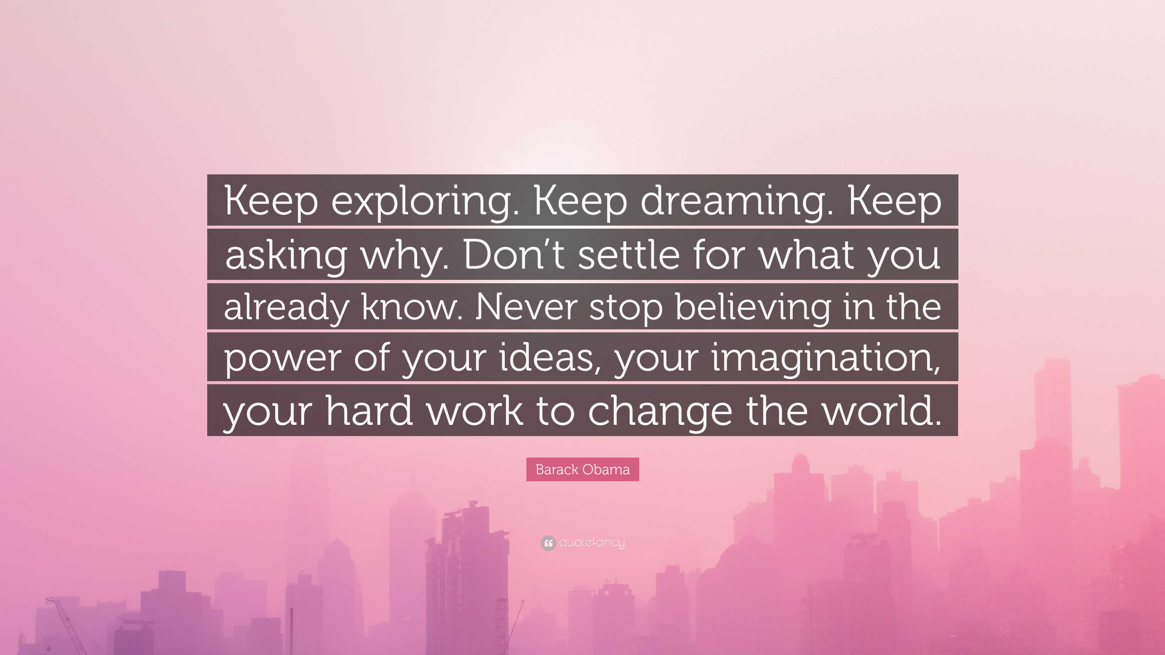 Barack Obama Quote: “Keep exploring. Keep dreaming. Keep asking why ...
