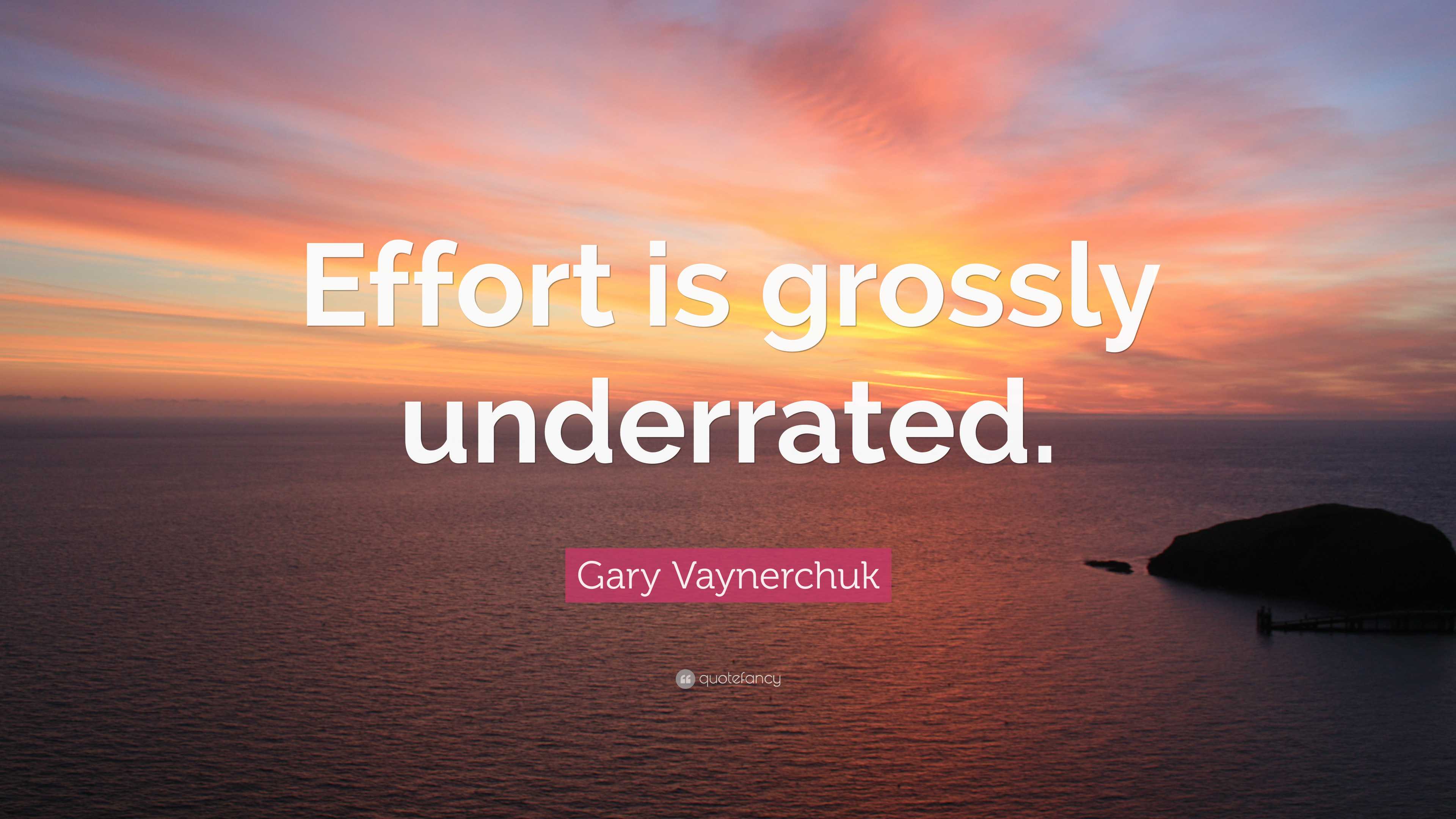 Gary Vaynerchuk Quote: “Effort is grossly underrated.”