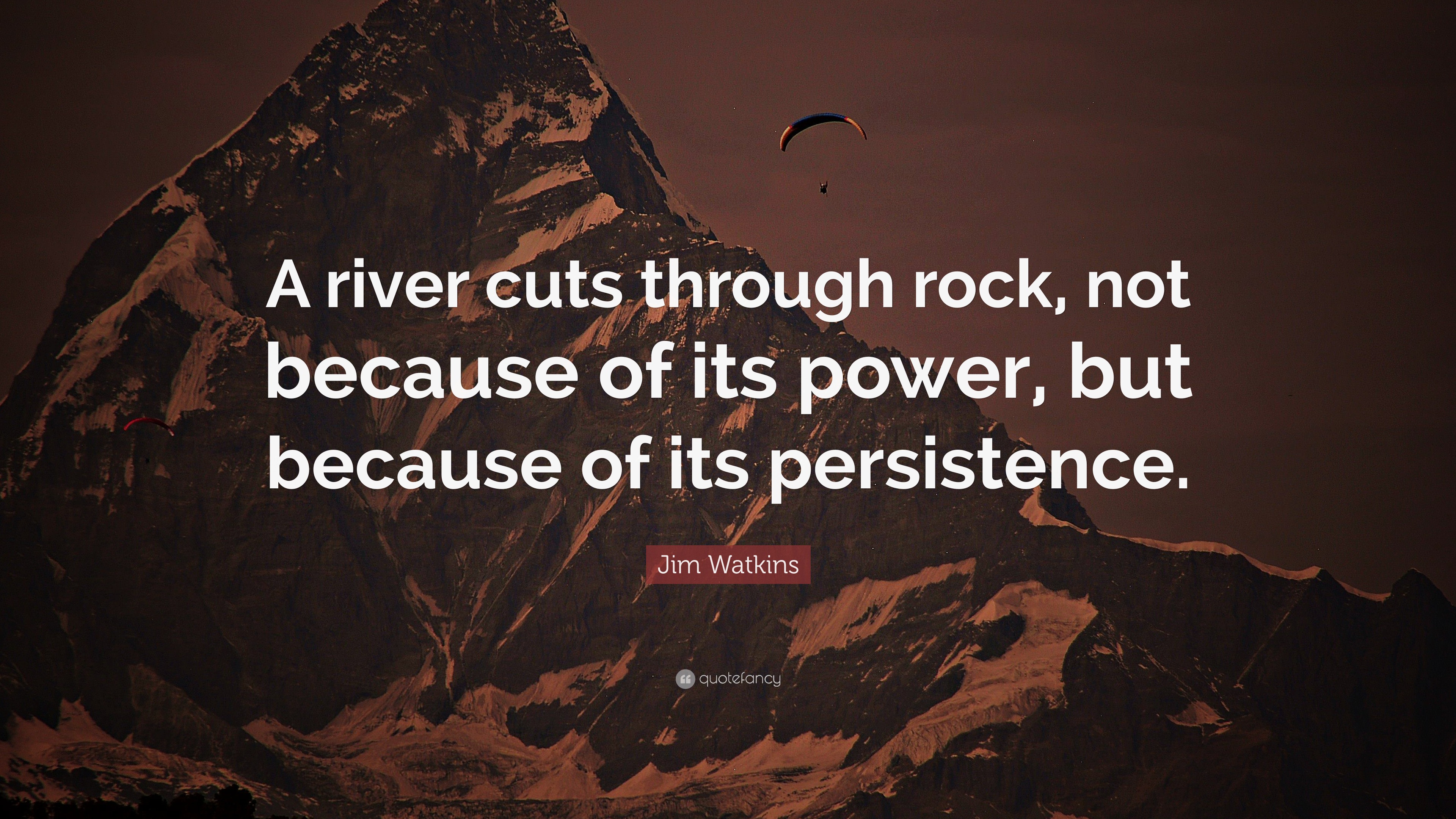 Jim Watkins Quote: “A river cuts through rock, not because of its power ...