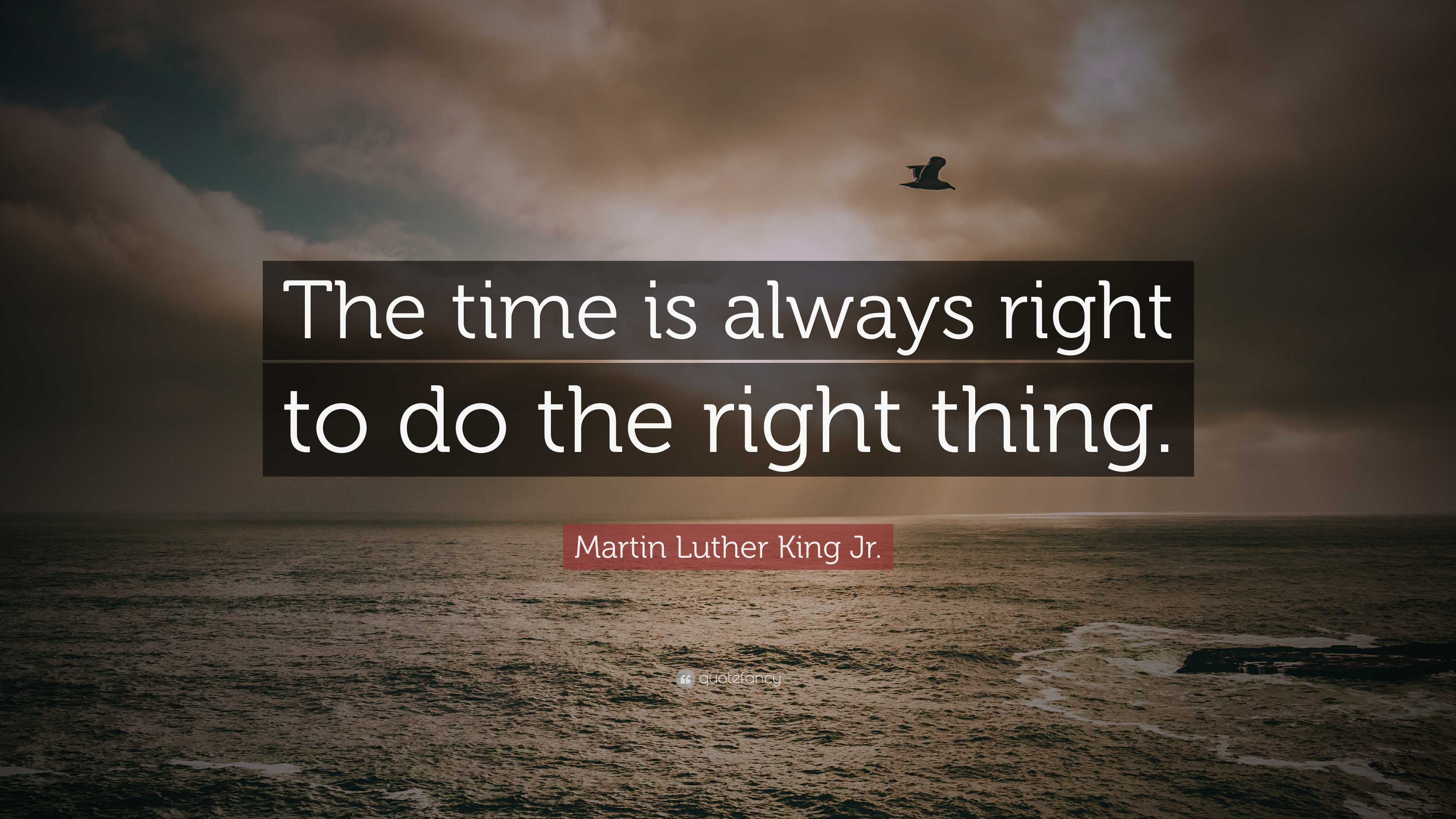 Martin Luther King Jr. Quote: “The time is always right to do the right ...