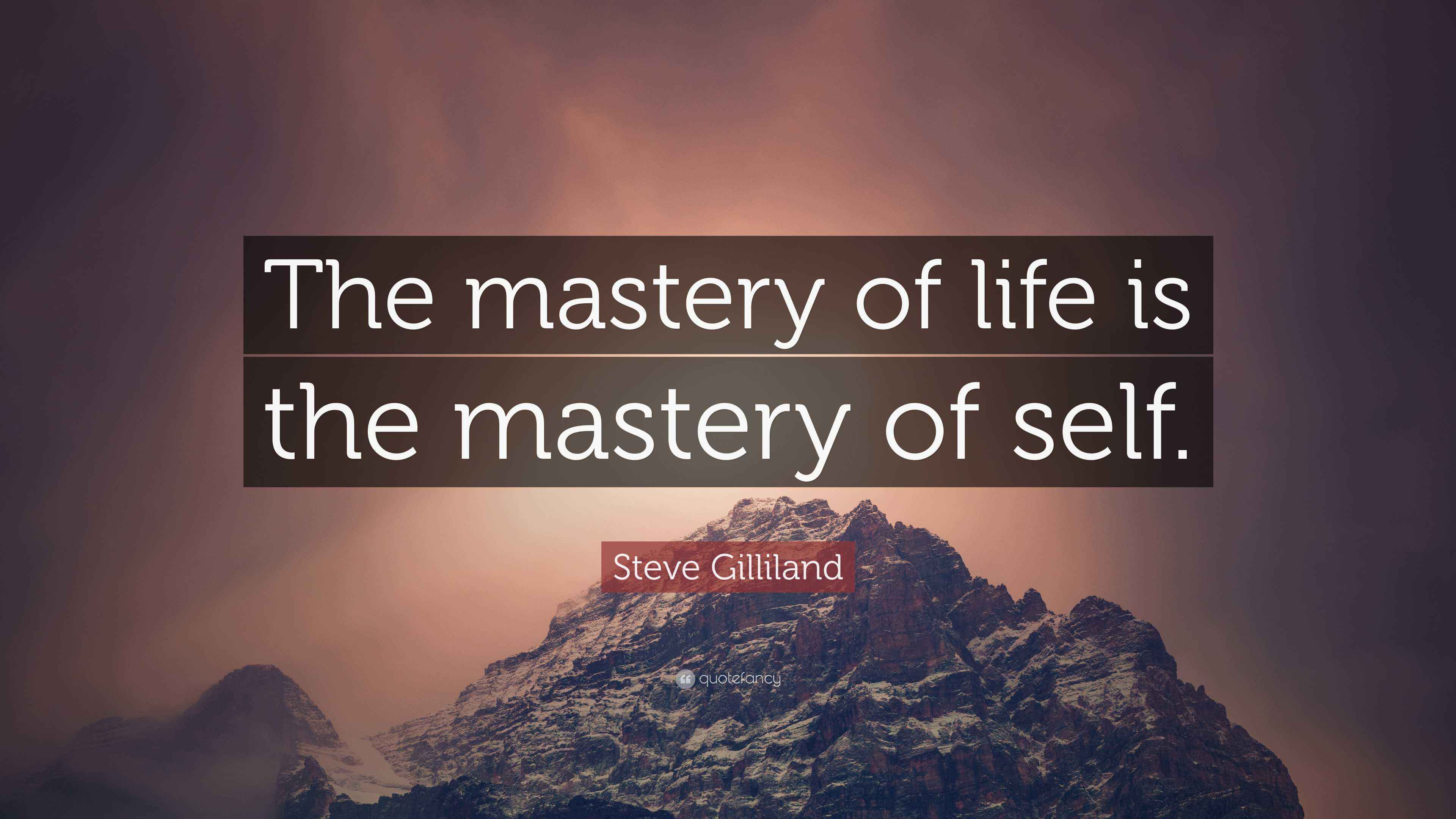 Steve Gilliland Quote: “The mastery of life is the mastery of self.”