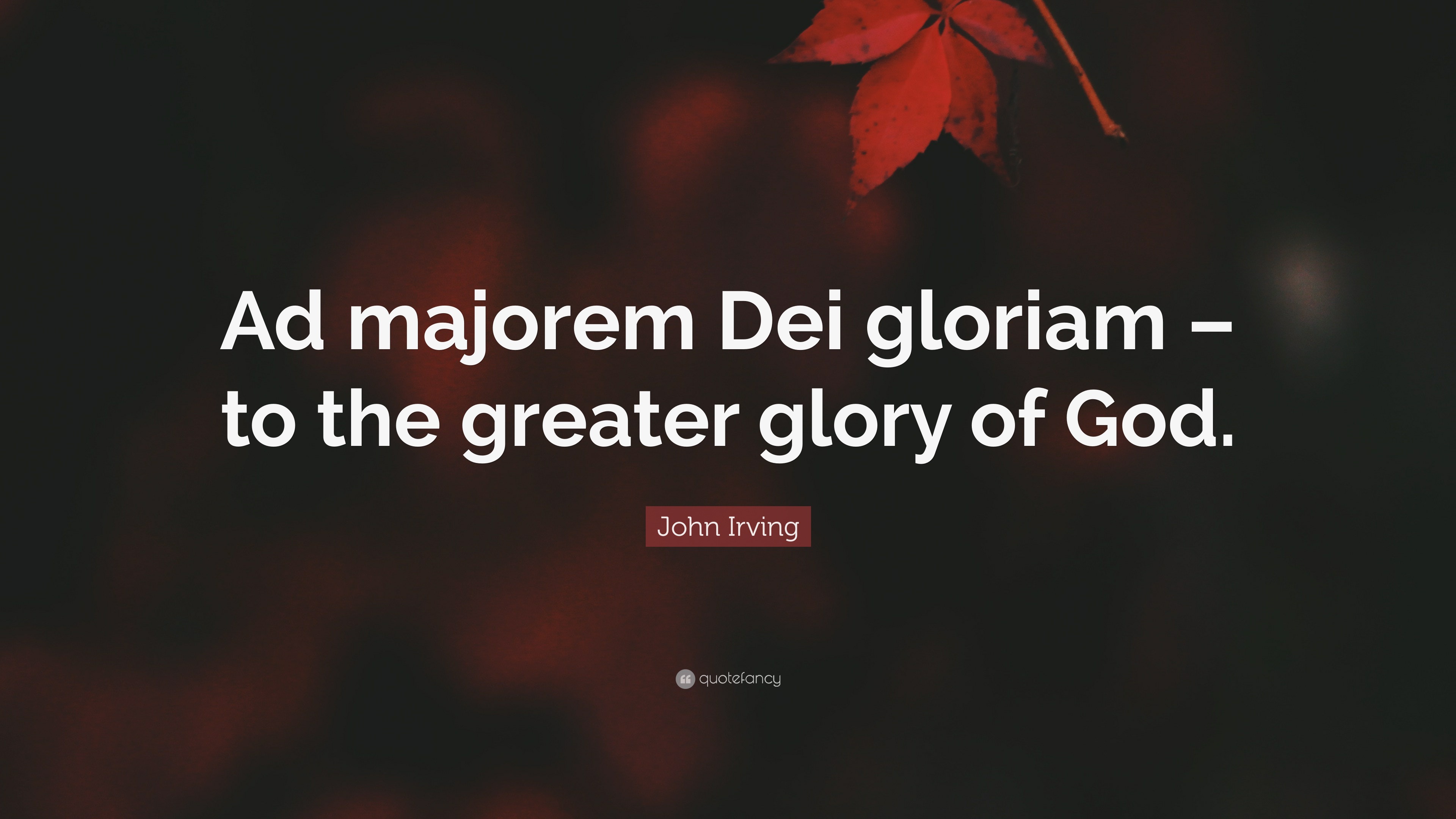 John Irving Quote: “Ad majorem Dei gloriam – to the greater glory of God.”