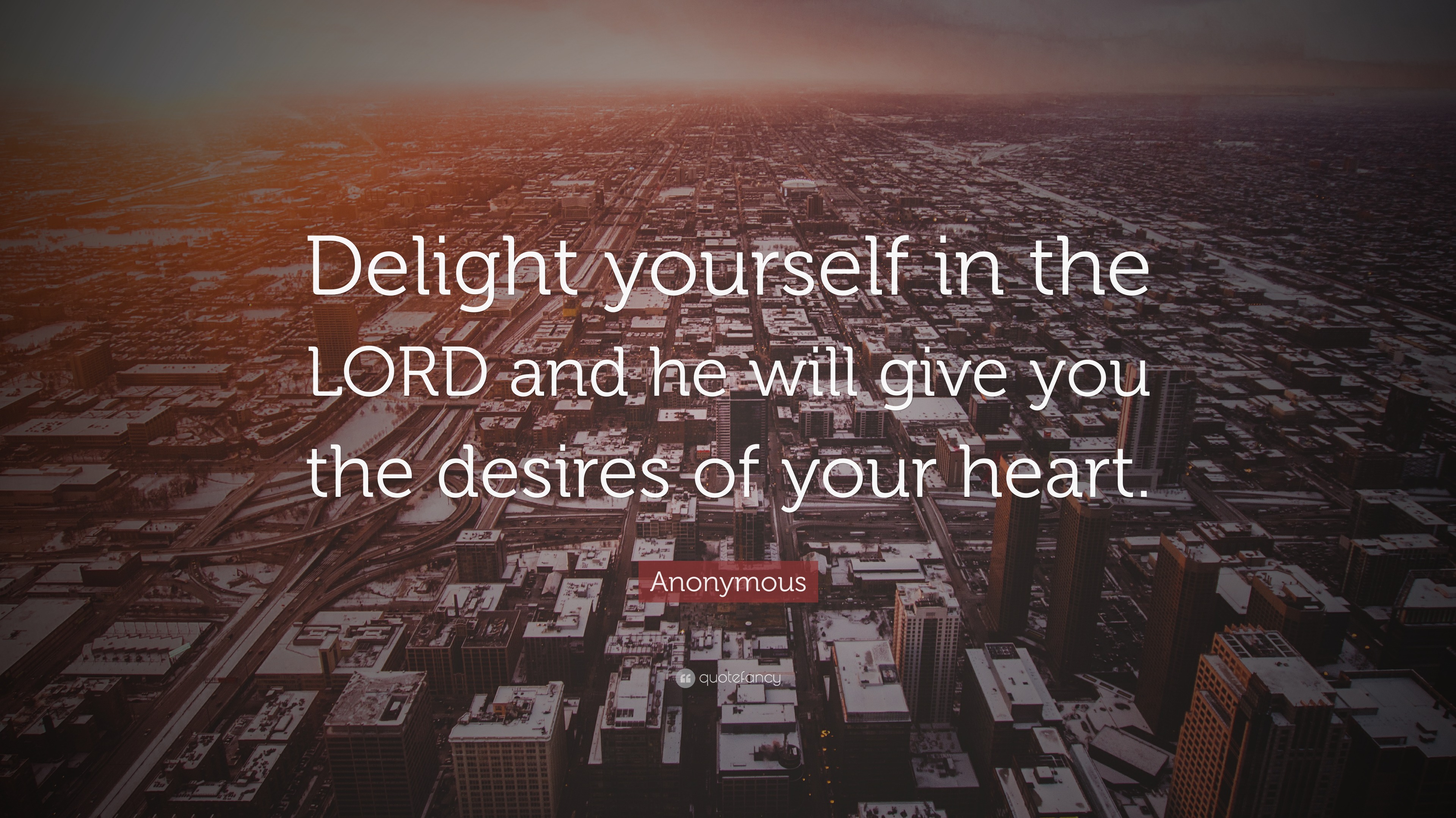 Anonymous Quote: “Delight yourself in the LORD and he will give you the ...