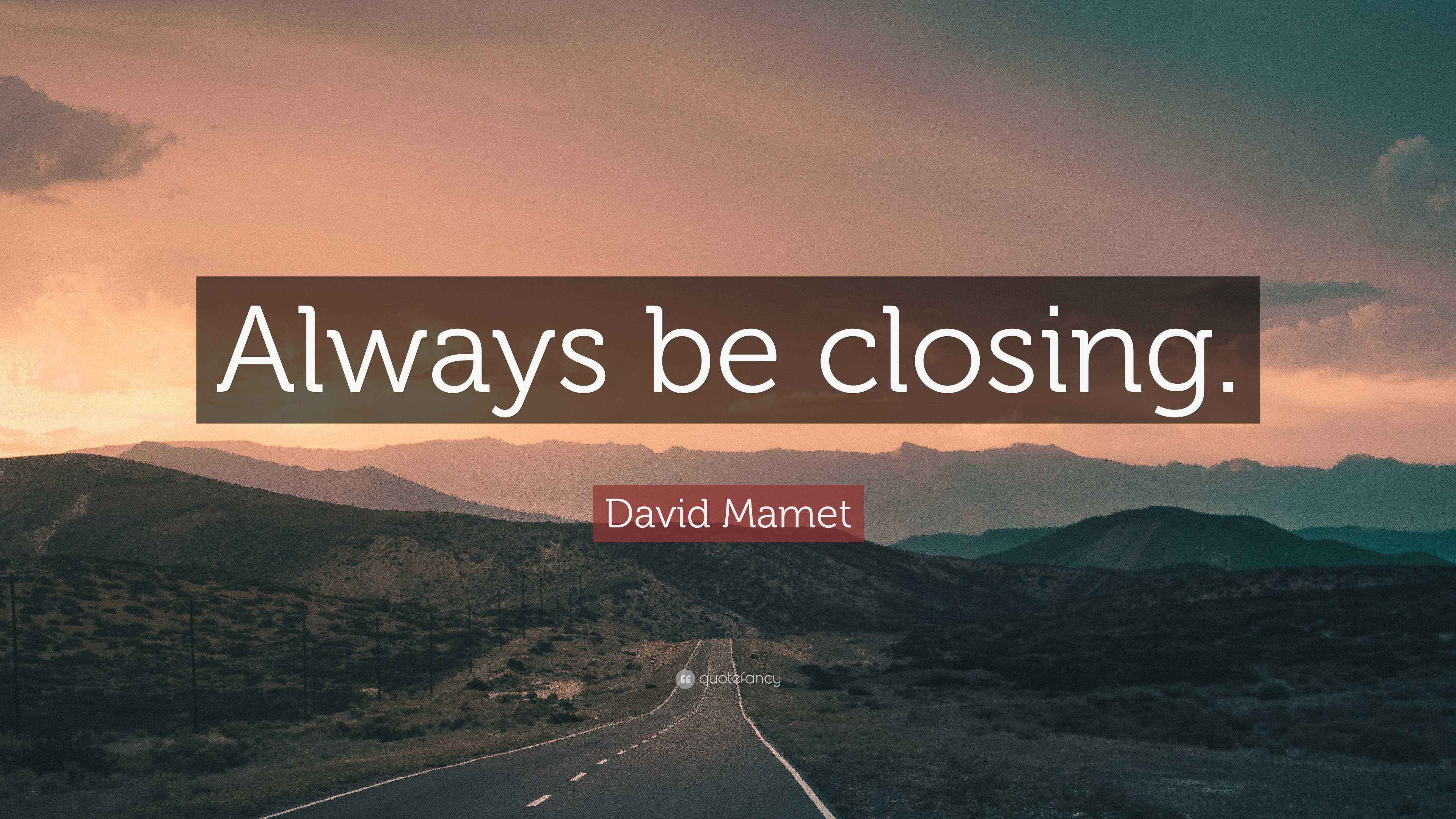 David Mamet Quote: “Always be closing.”