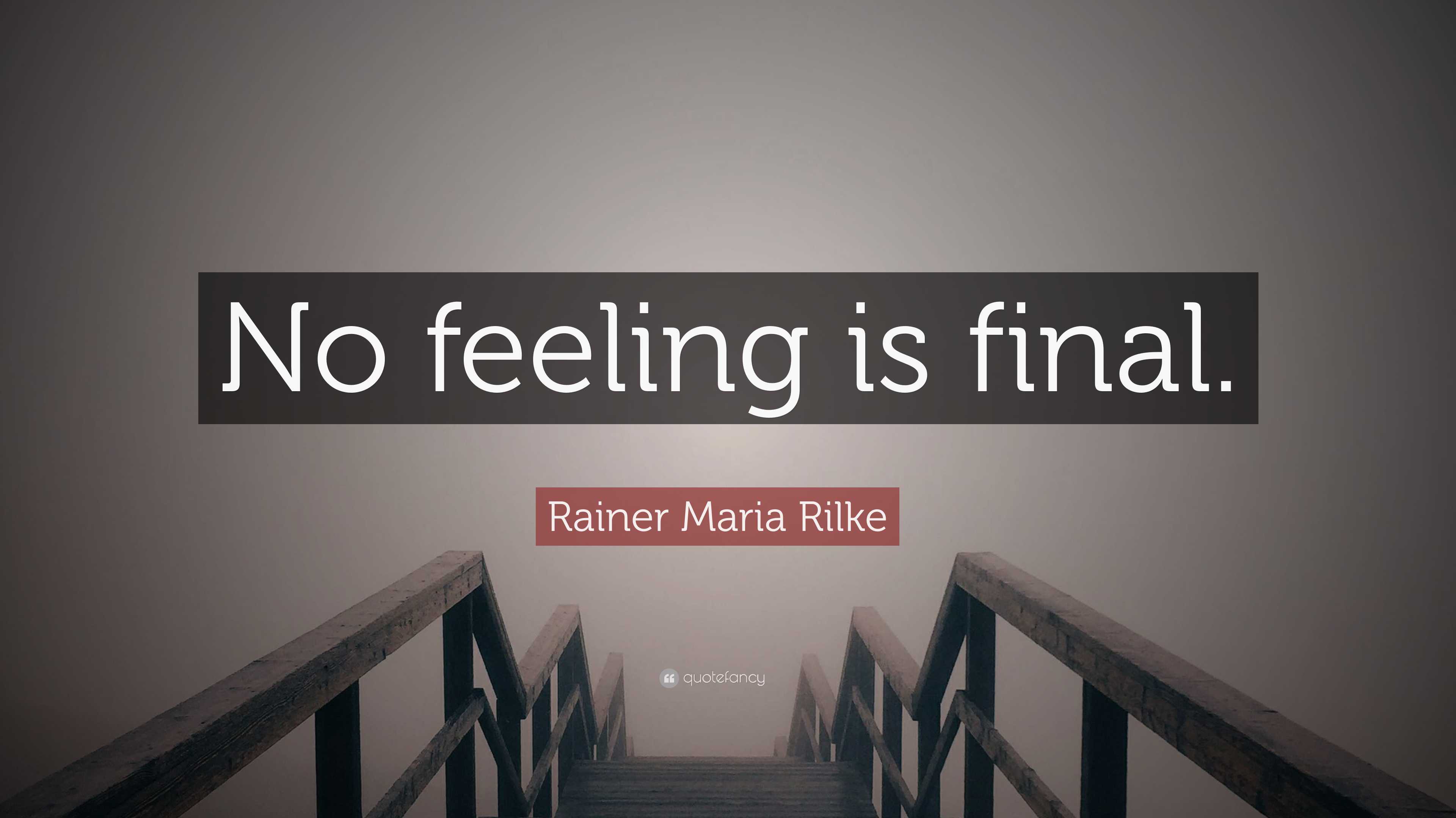 Rainer Maria Rilke Quote: “No feeling is final.”