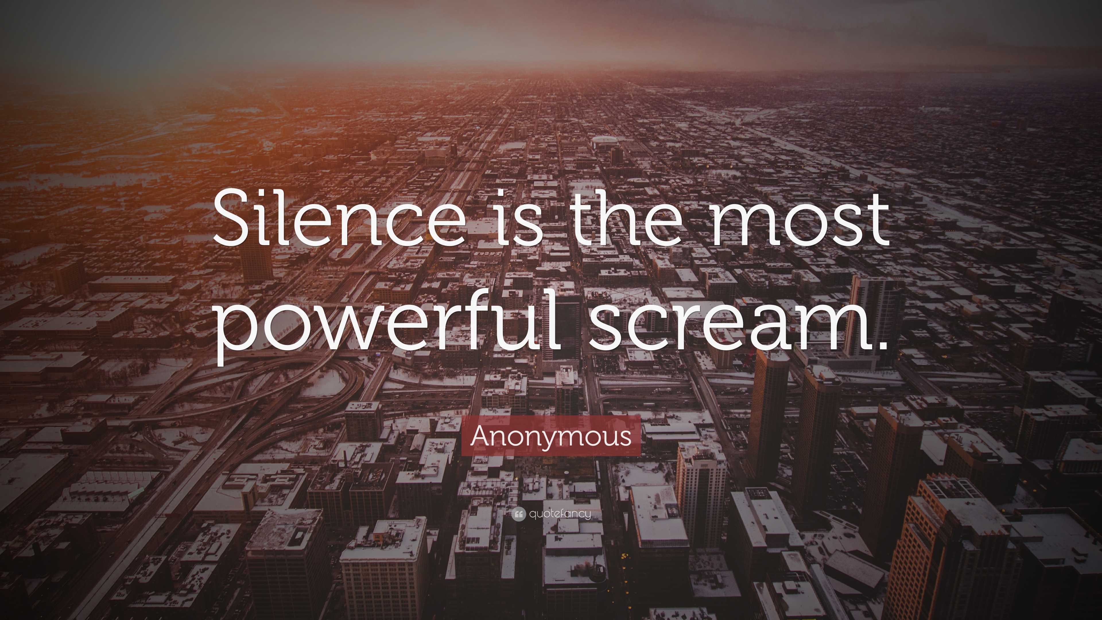 Anonymous Quote: “Silence is the most powerful scream.”
