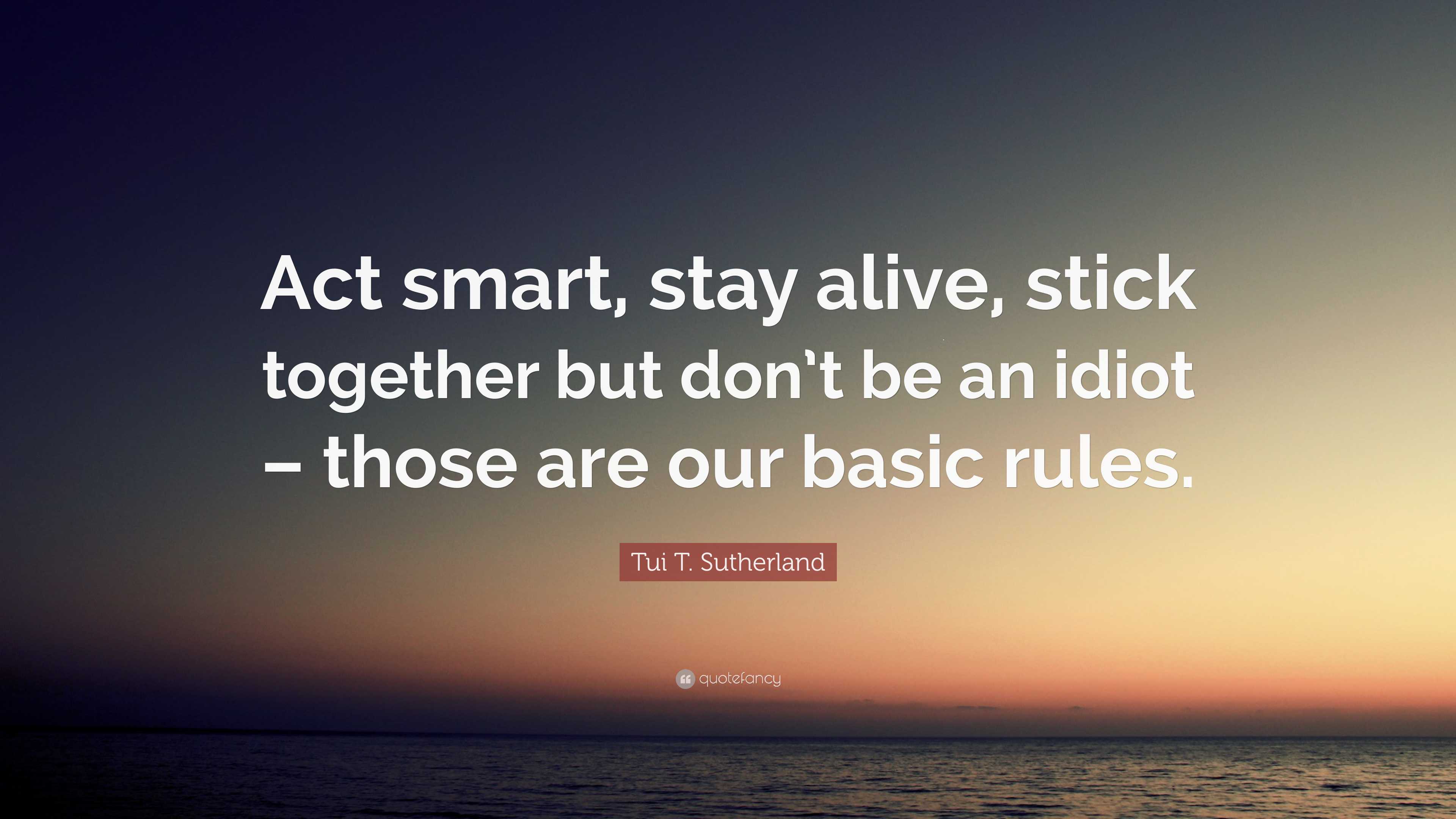 Tui T. Sutherland Quote: “Act smart, stay alive, stick together but don ...