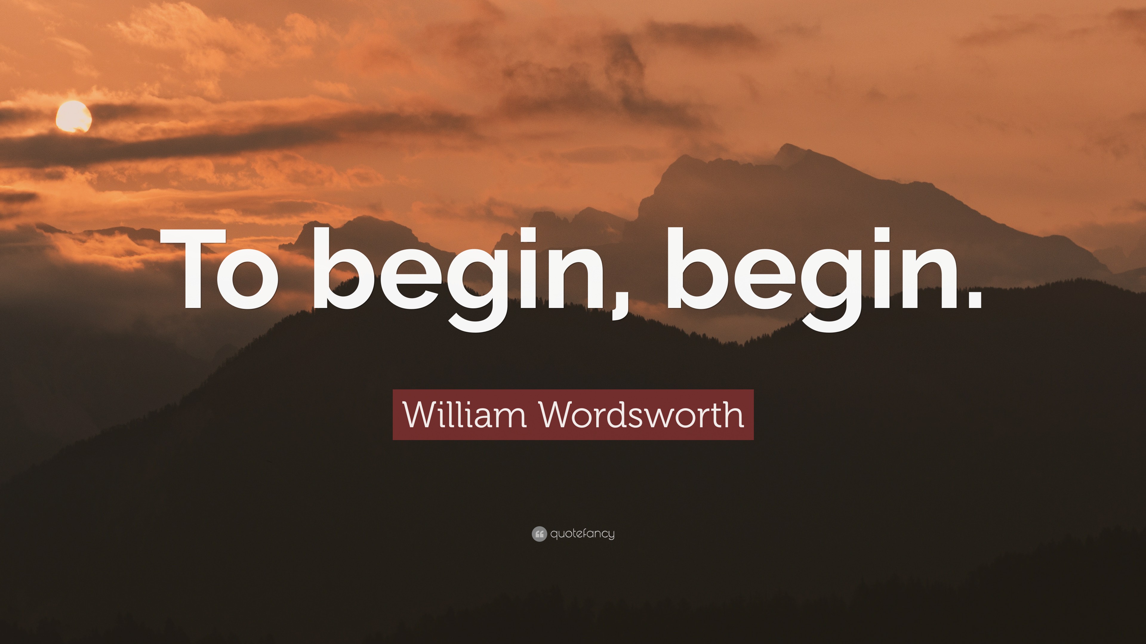 William Wordsworth Quote: “To begin, begin.”