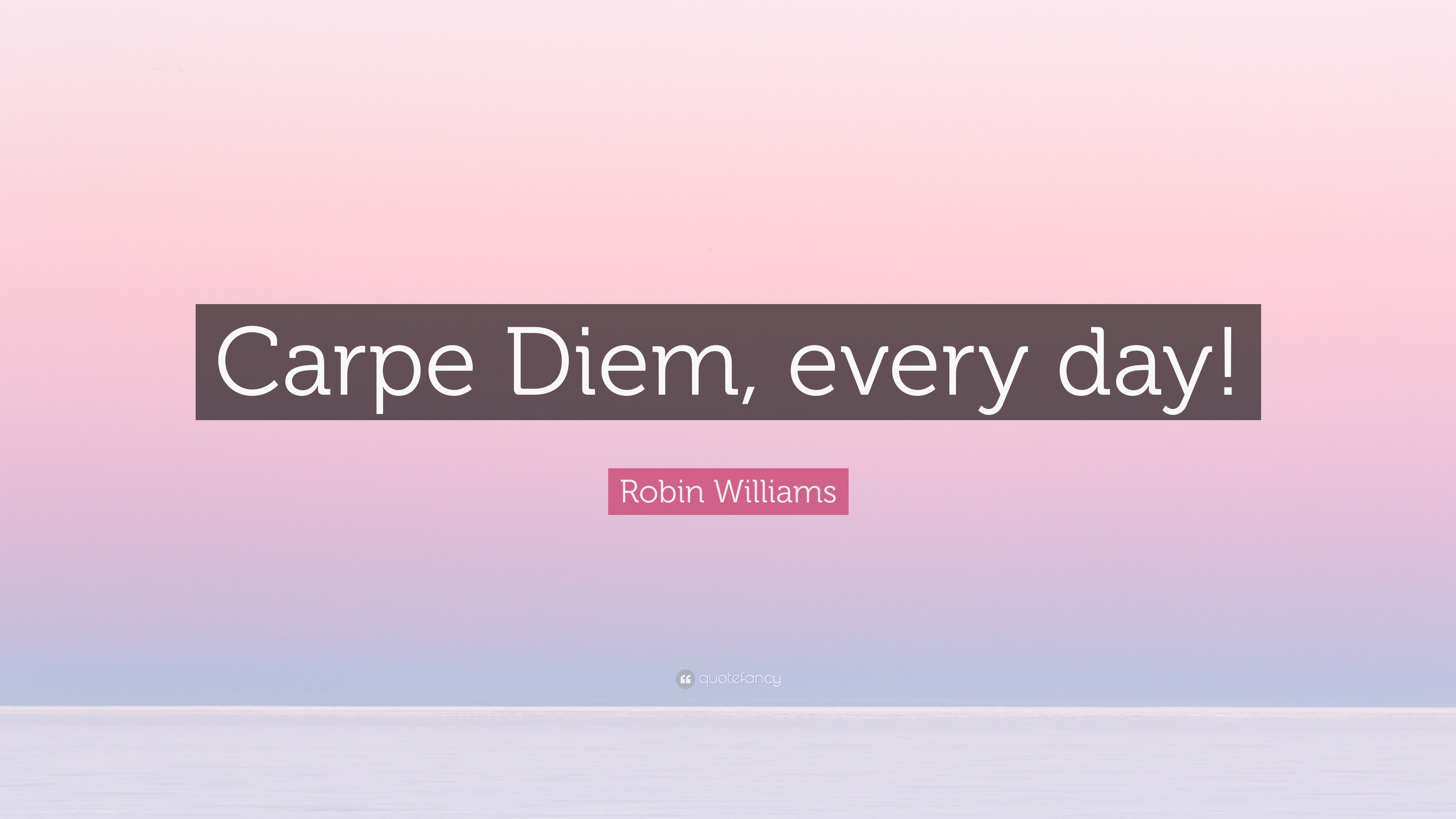 Robin Williams Quote: “Carpe Diem, every day!”