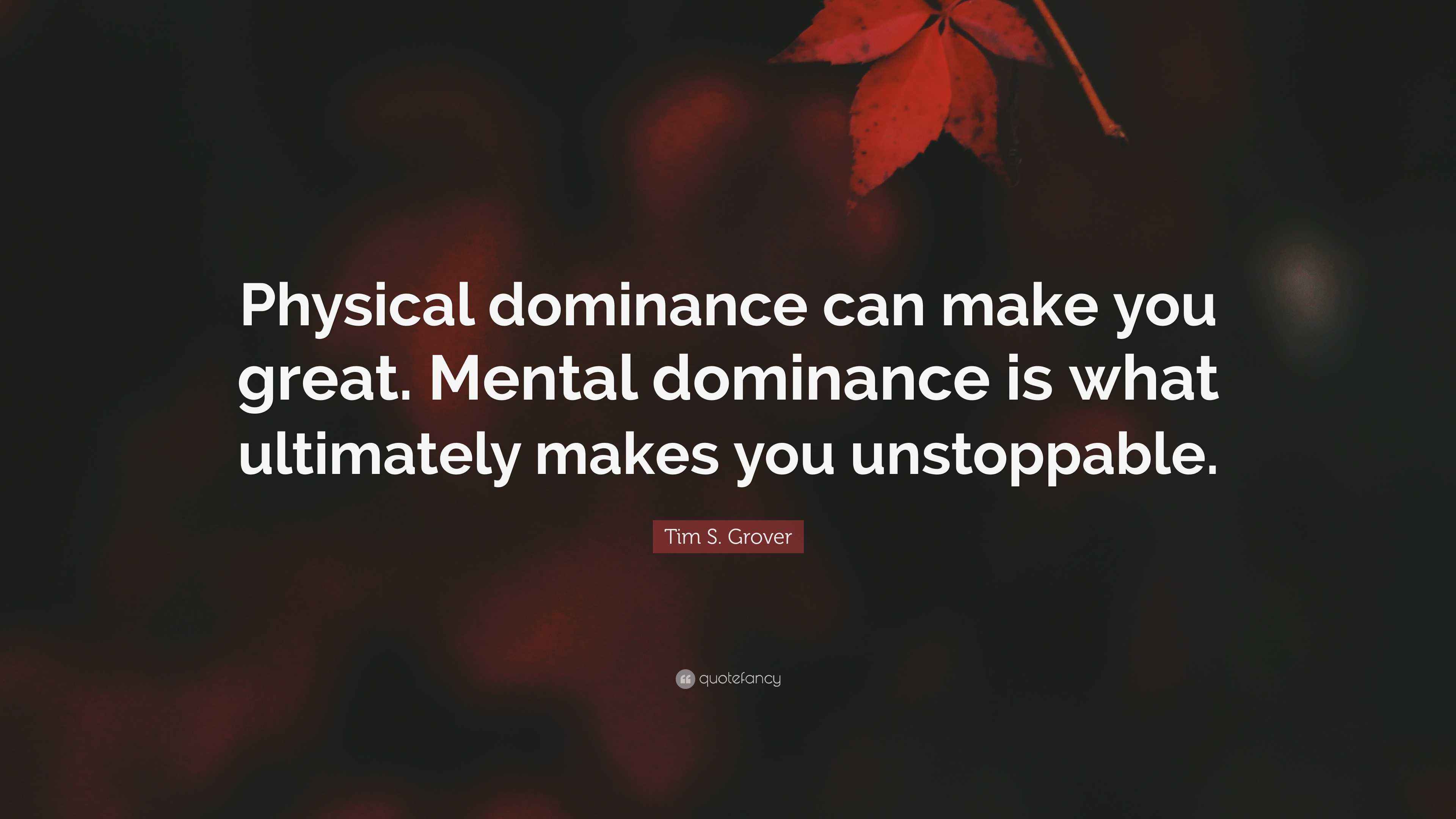 Tim S. Grover Quote: “Physical dominance can make you great. Mental ...